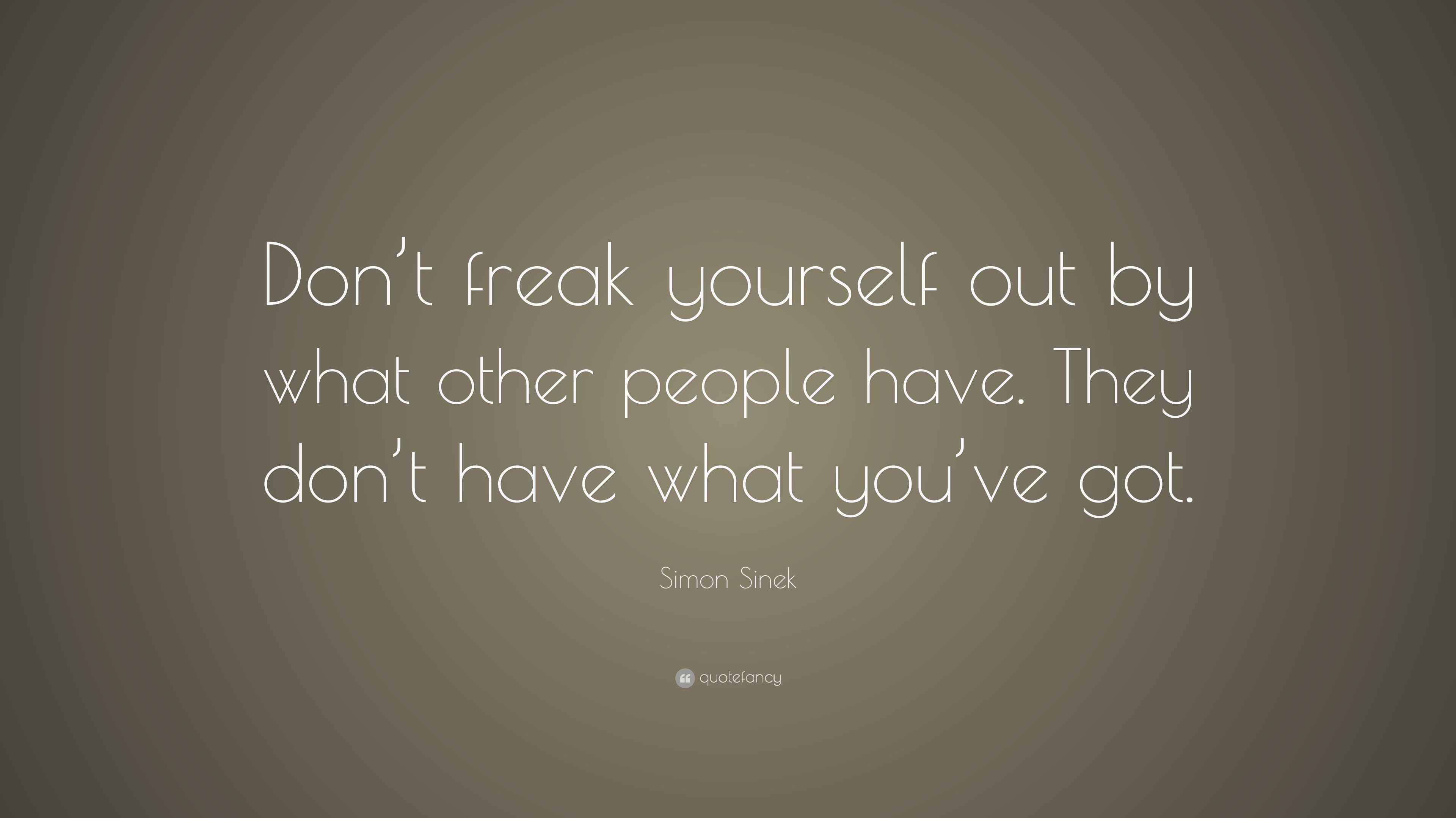 Simon Sinek Quote: “Don’t freak yourself out by what other people have ...
