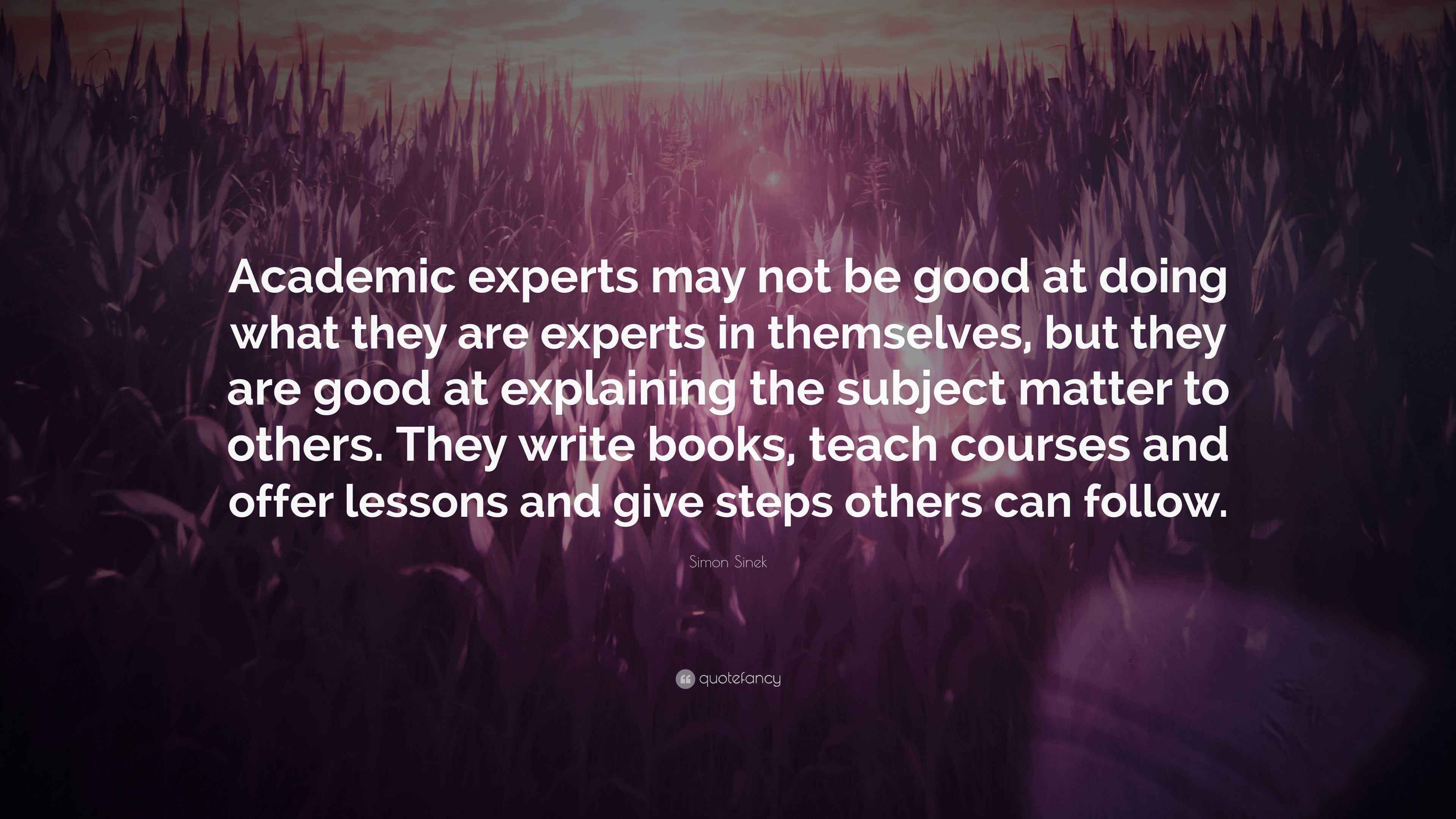 Simon Sinek Quote: “Academic experts may not be good at doing what they ...