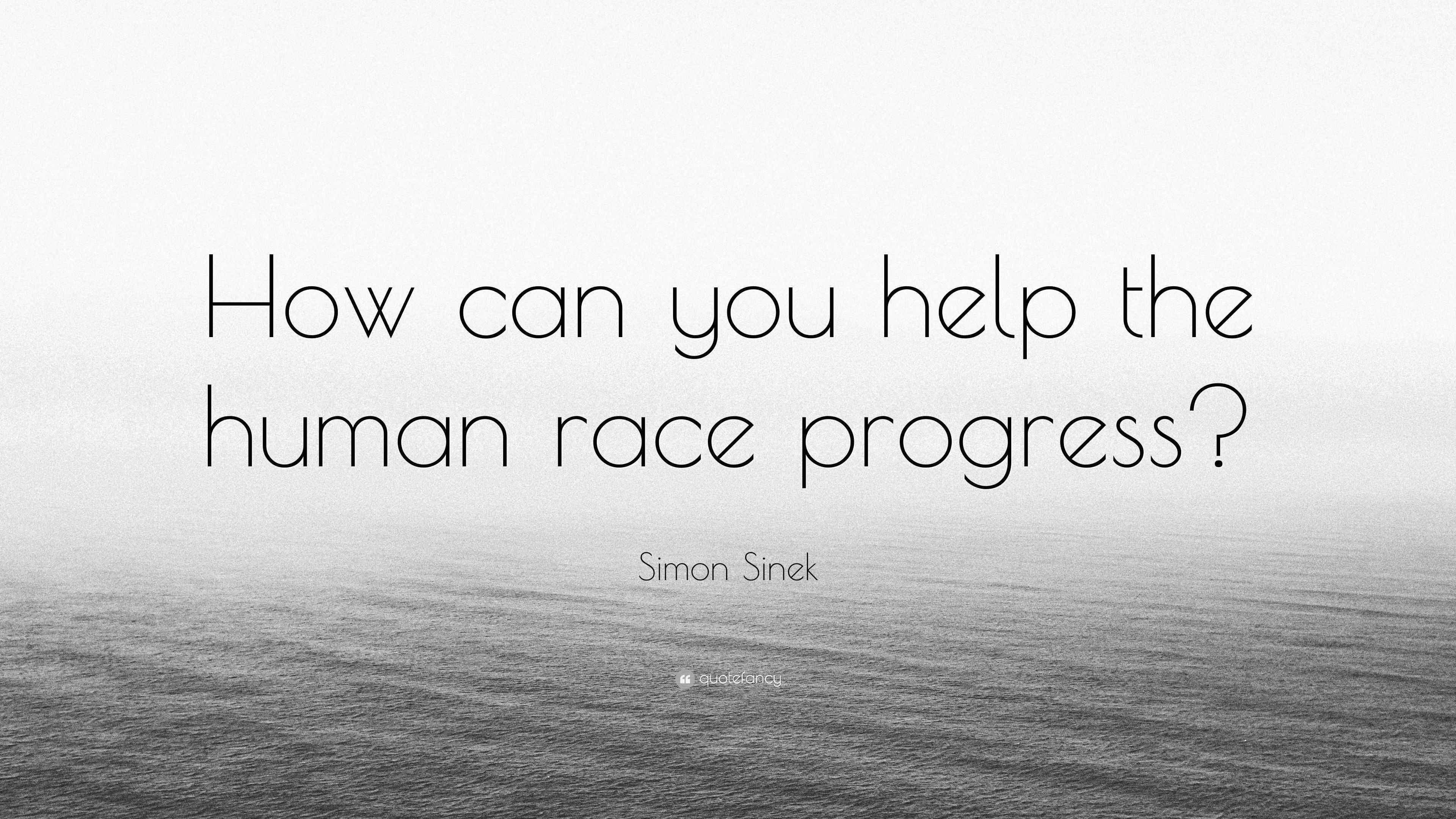 Simon Sinek Quote: “How can you help the human race progress?”