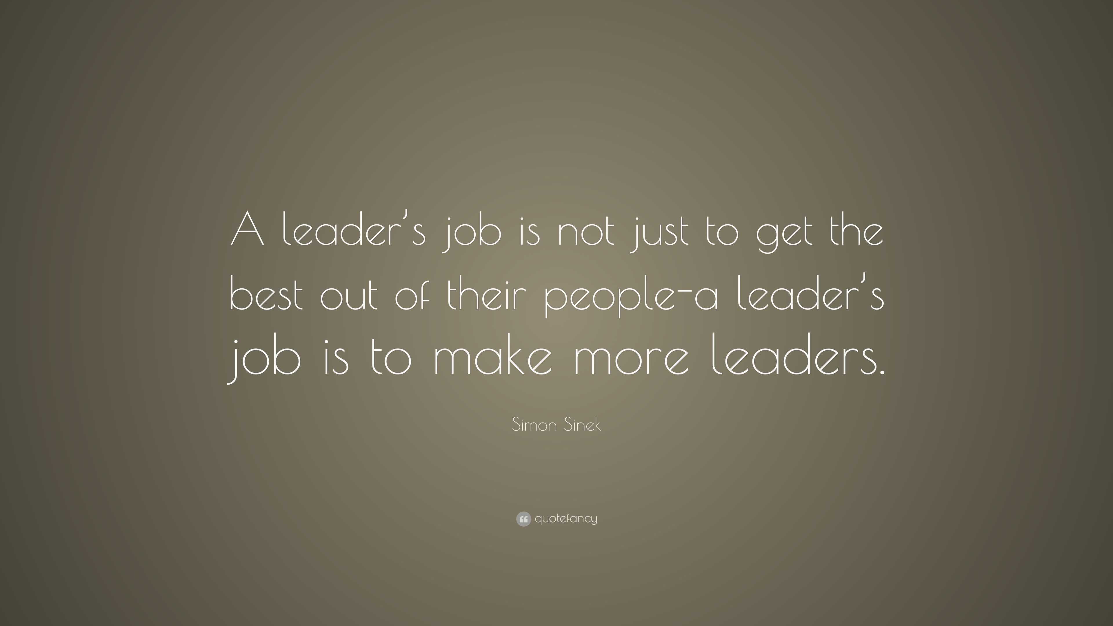 Simon Sinek Quote: “A leader’s job is not just to get the best out of ...