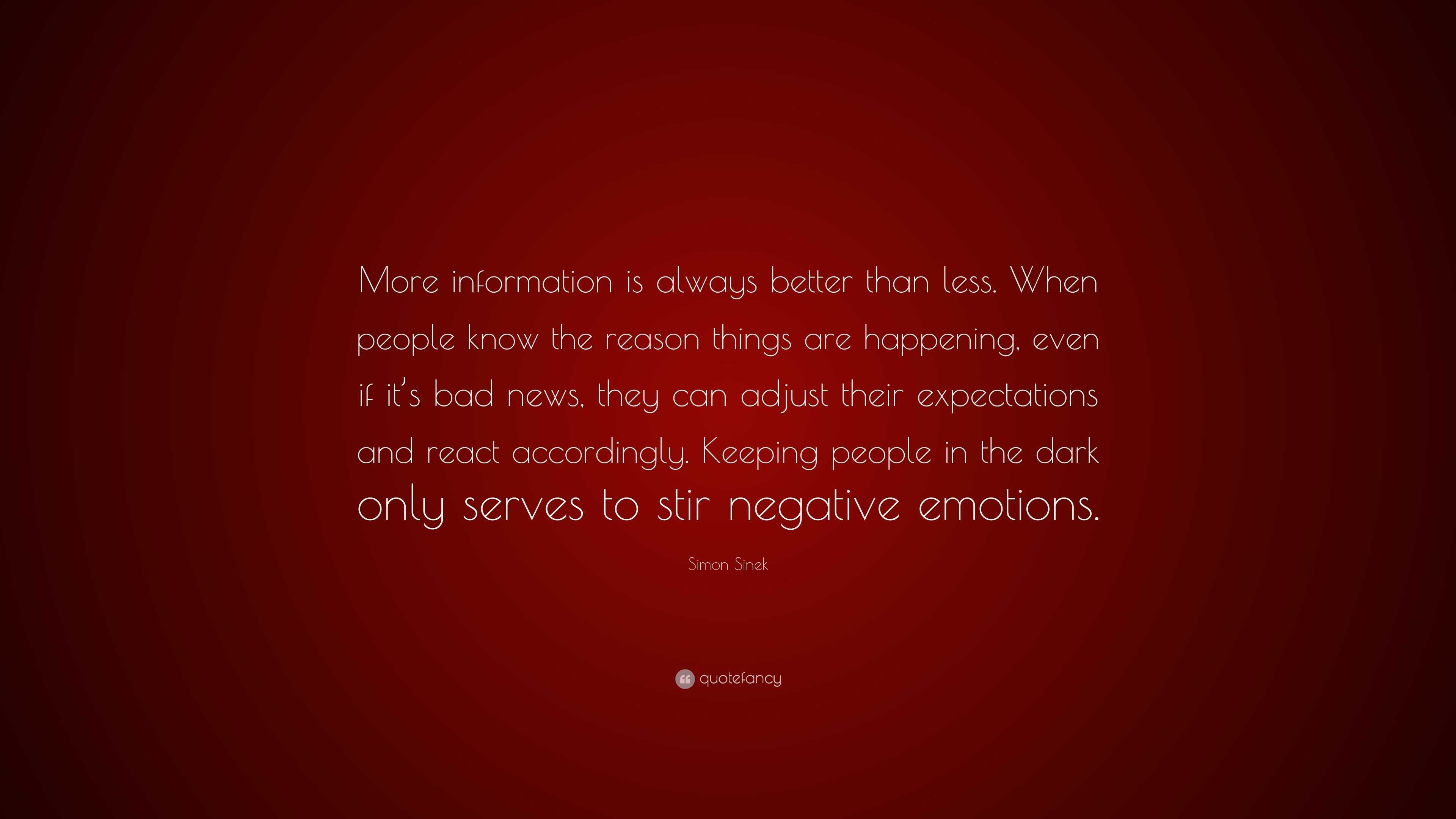 Simon Sinek Quote: “More information is always better than less. When ...