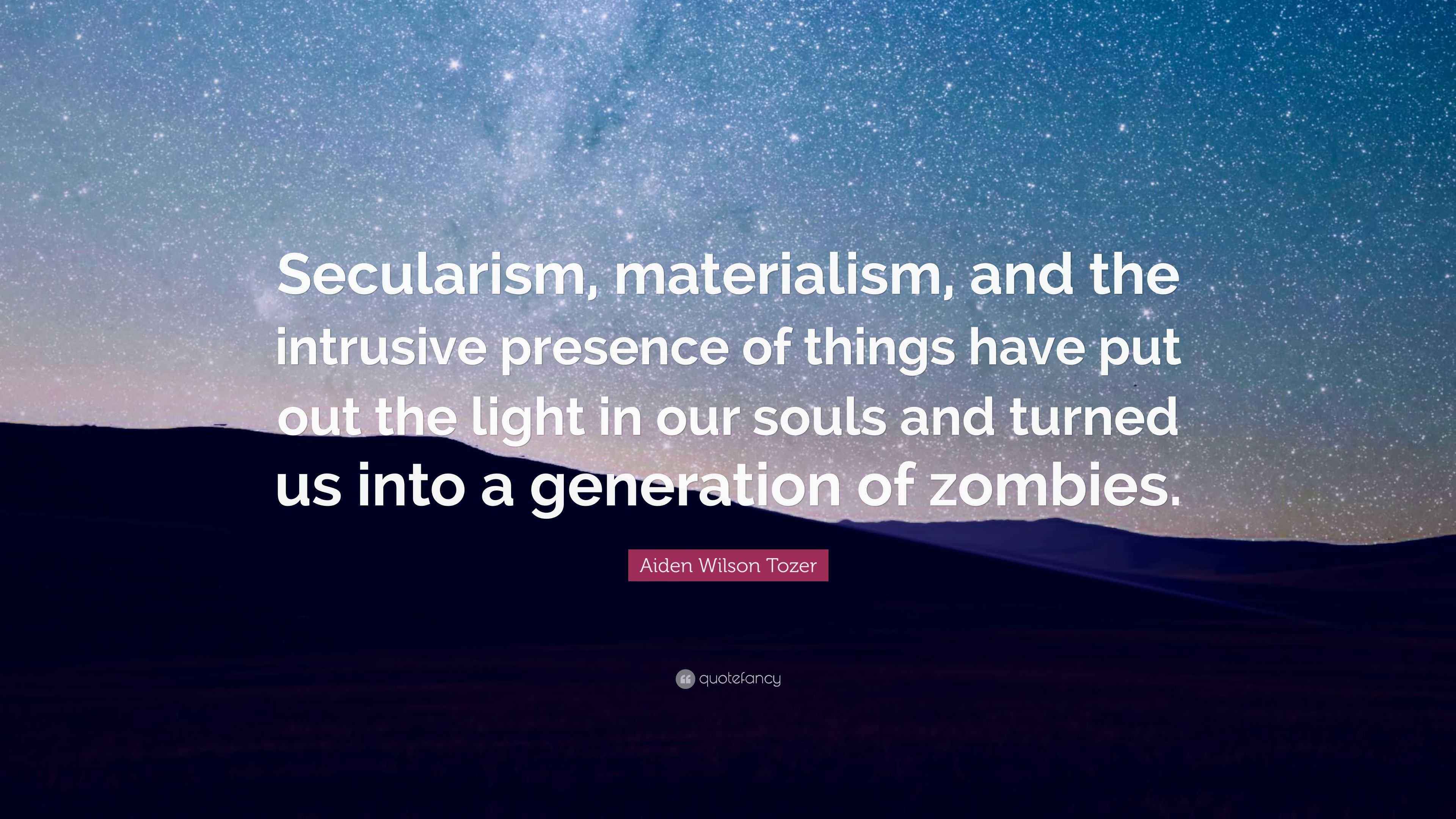 Aiden Wilson Tozer Quote: “Secularism, materialism, and the intrusive ...