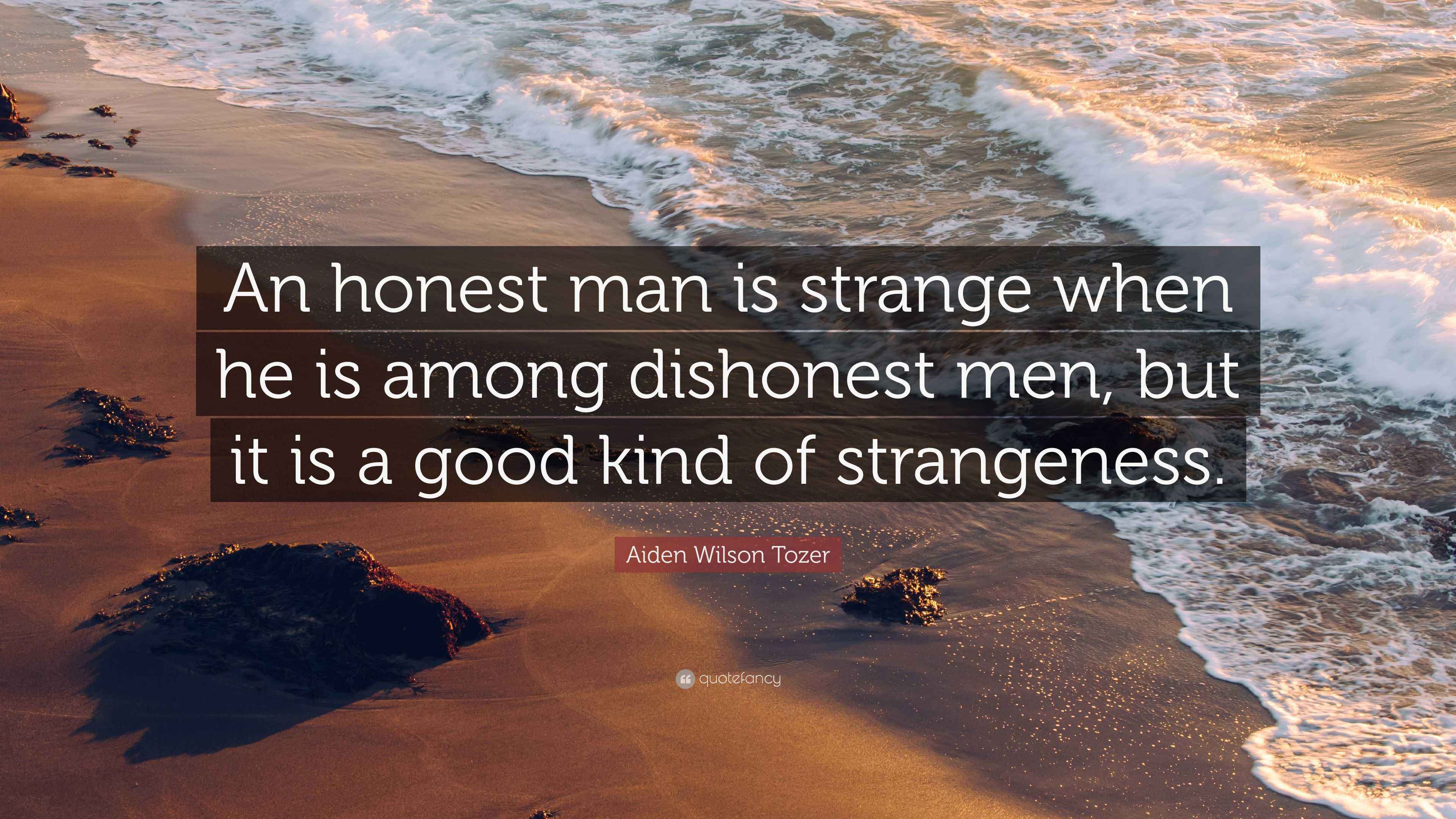 Aiden Wilson Tozer Quote: “An honest man is strange when he is among ...