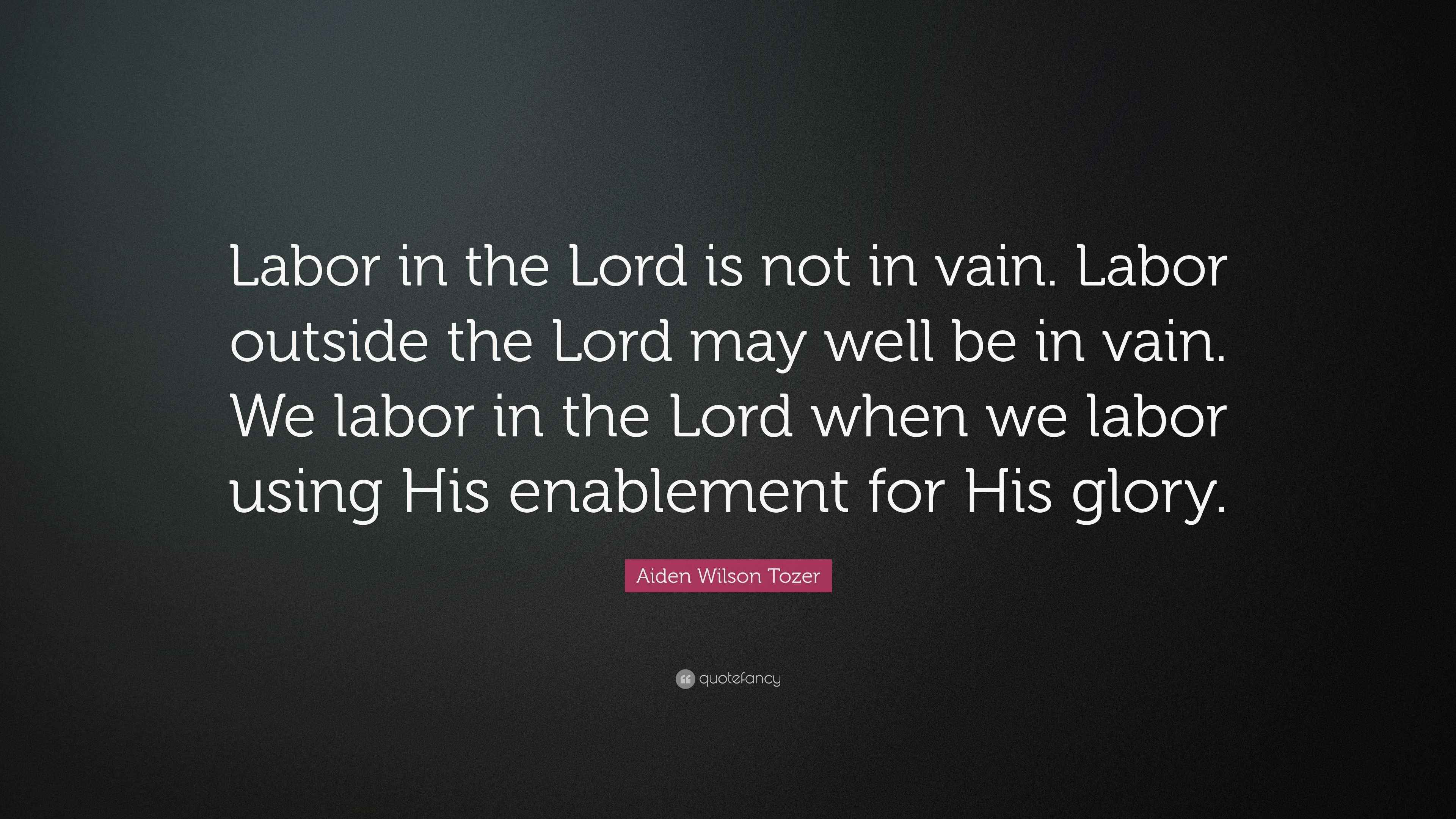 Aiden Wilson Tozer Quote: “Labor in the Lord is not in vain. Labor ...