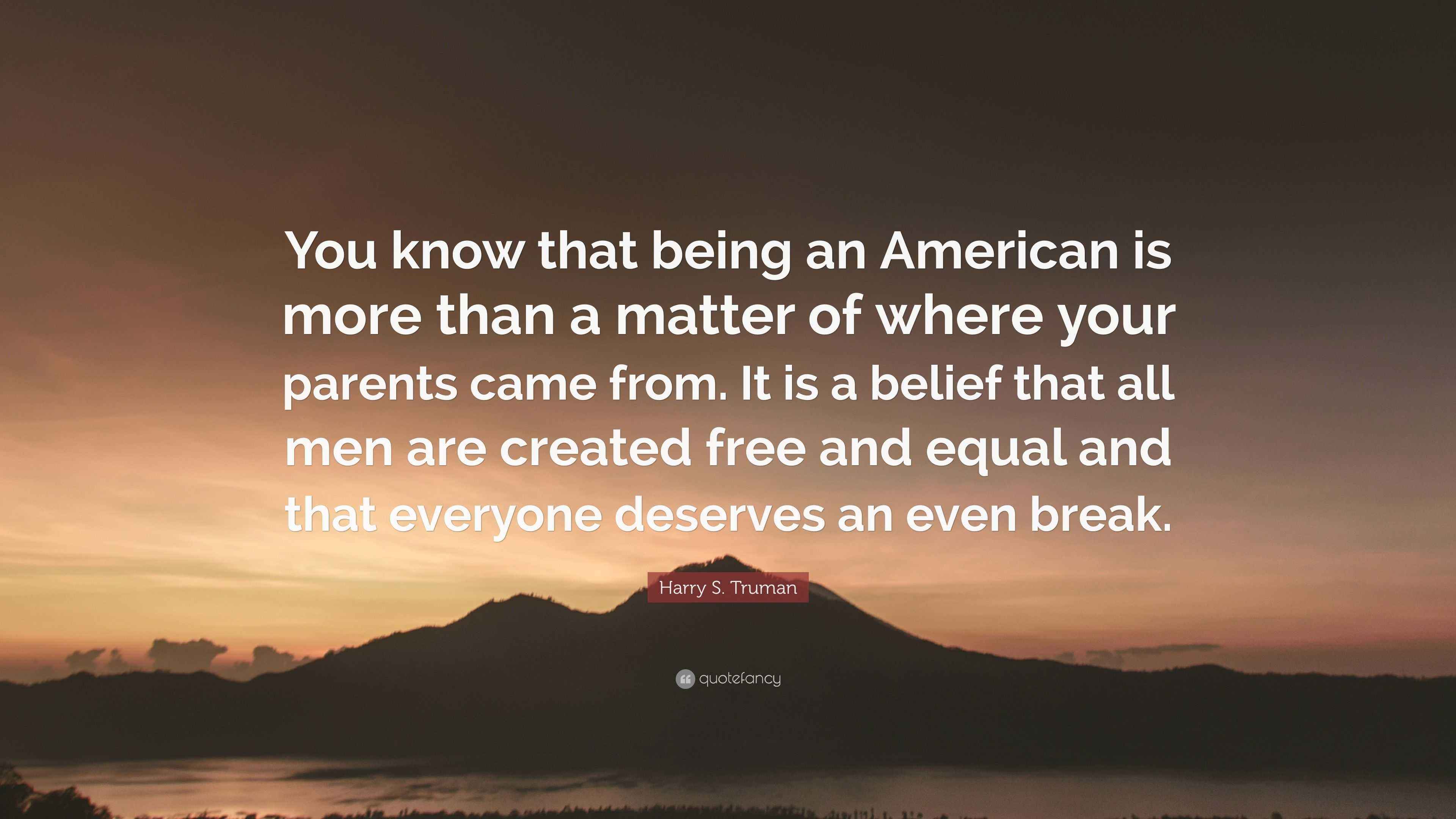 Harry S. Truman Quote: “You know that being an American is more than a ...