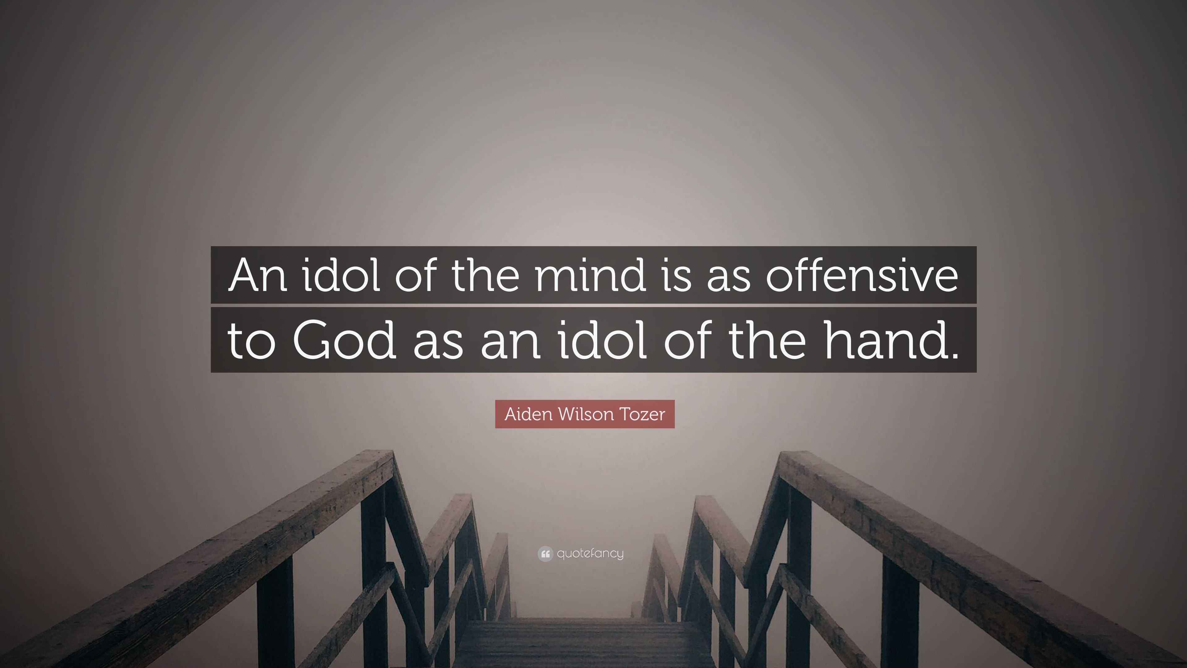 Aiden Wilson Tozer Quote: “An idol of the mind is as offensive to God ...