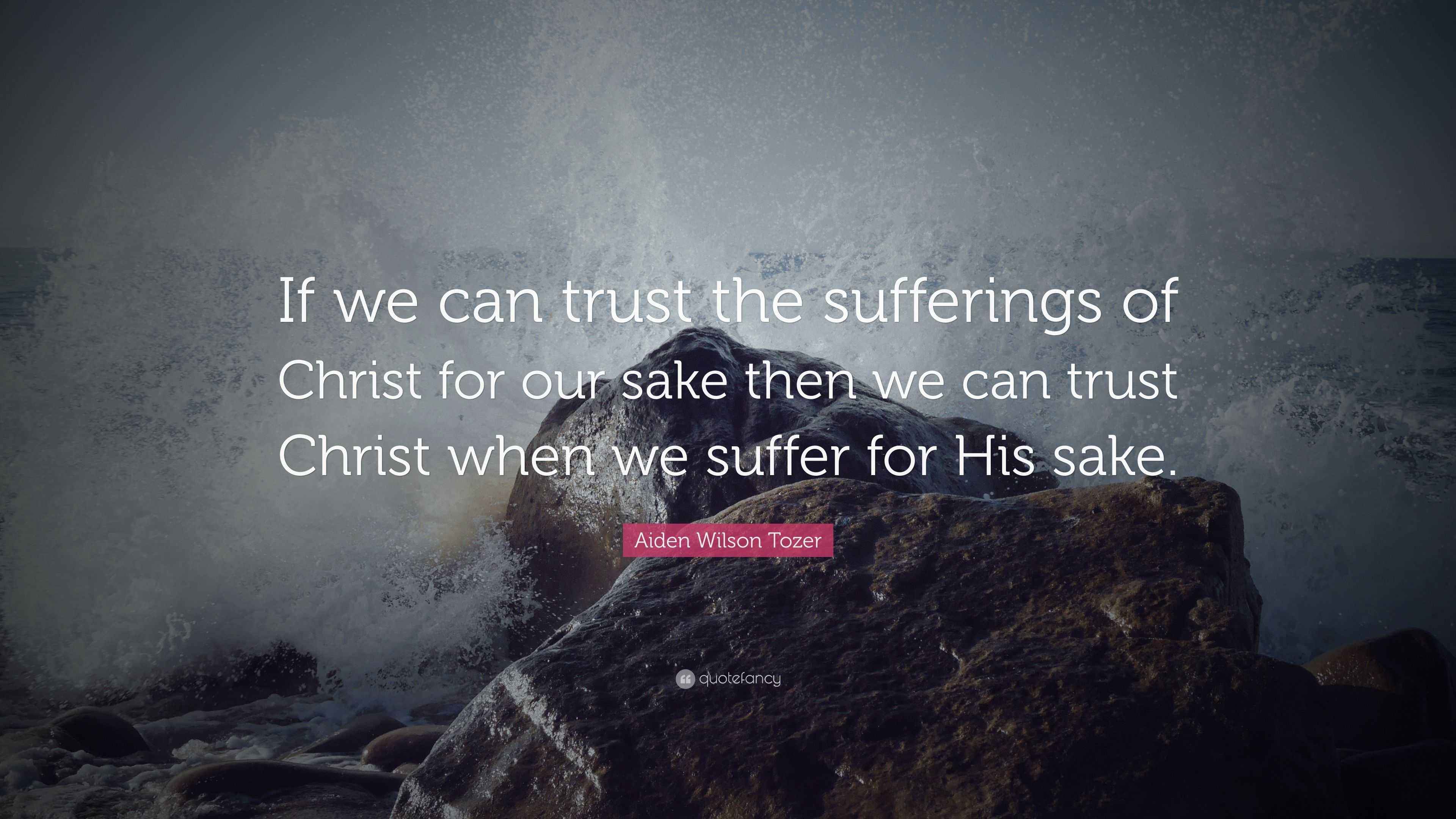 Aiden Wilson Tozer Quote: “If we can trust the sufferings of Christ for ...
