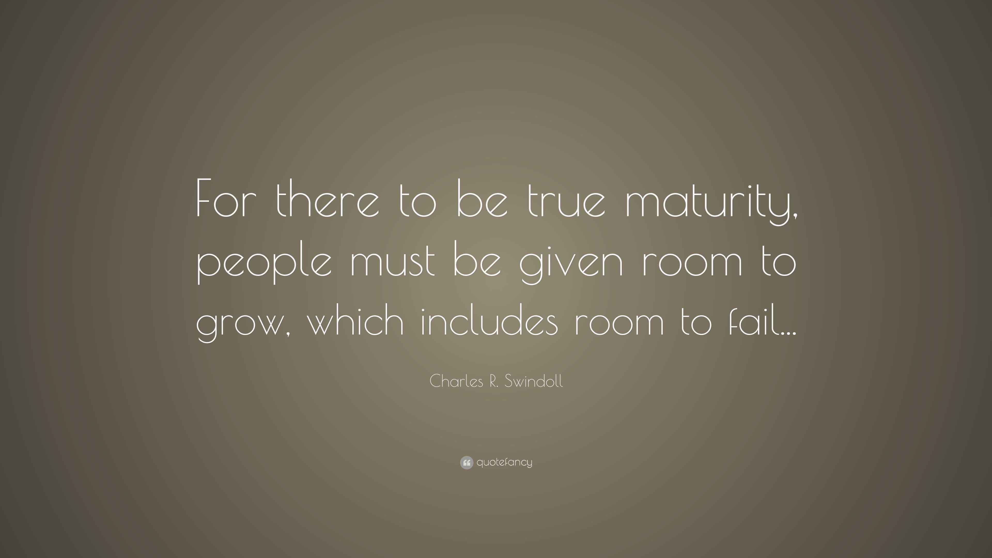 Charles R. Swindoll Quote: “For there to be true maturity, people must ...