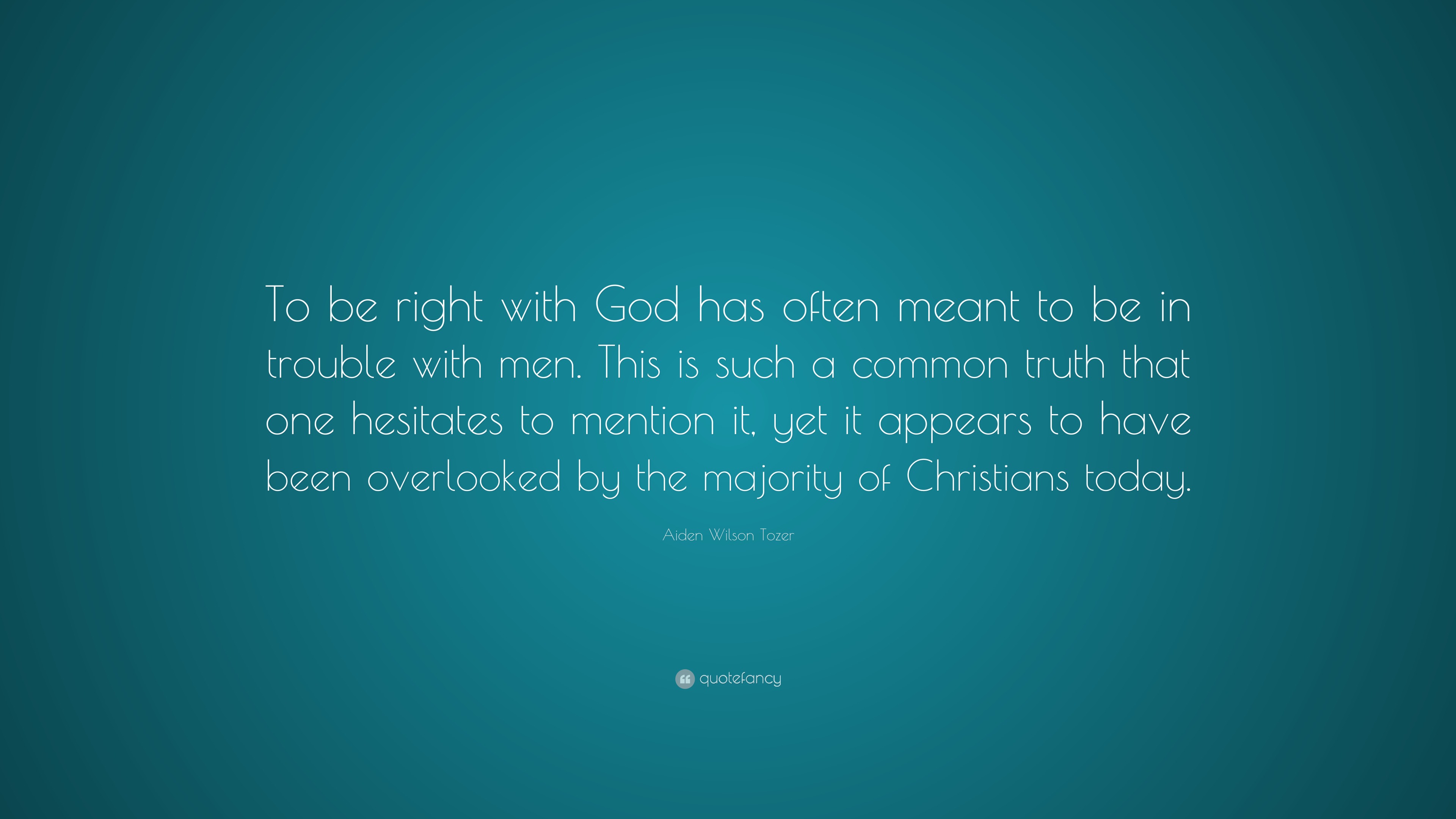 Aiden Wilson Tozer Quote: “To be right with God has often meant to be ...
