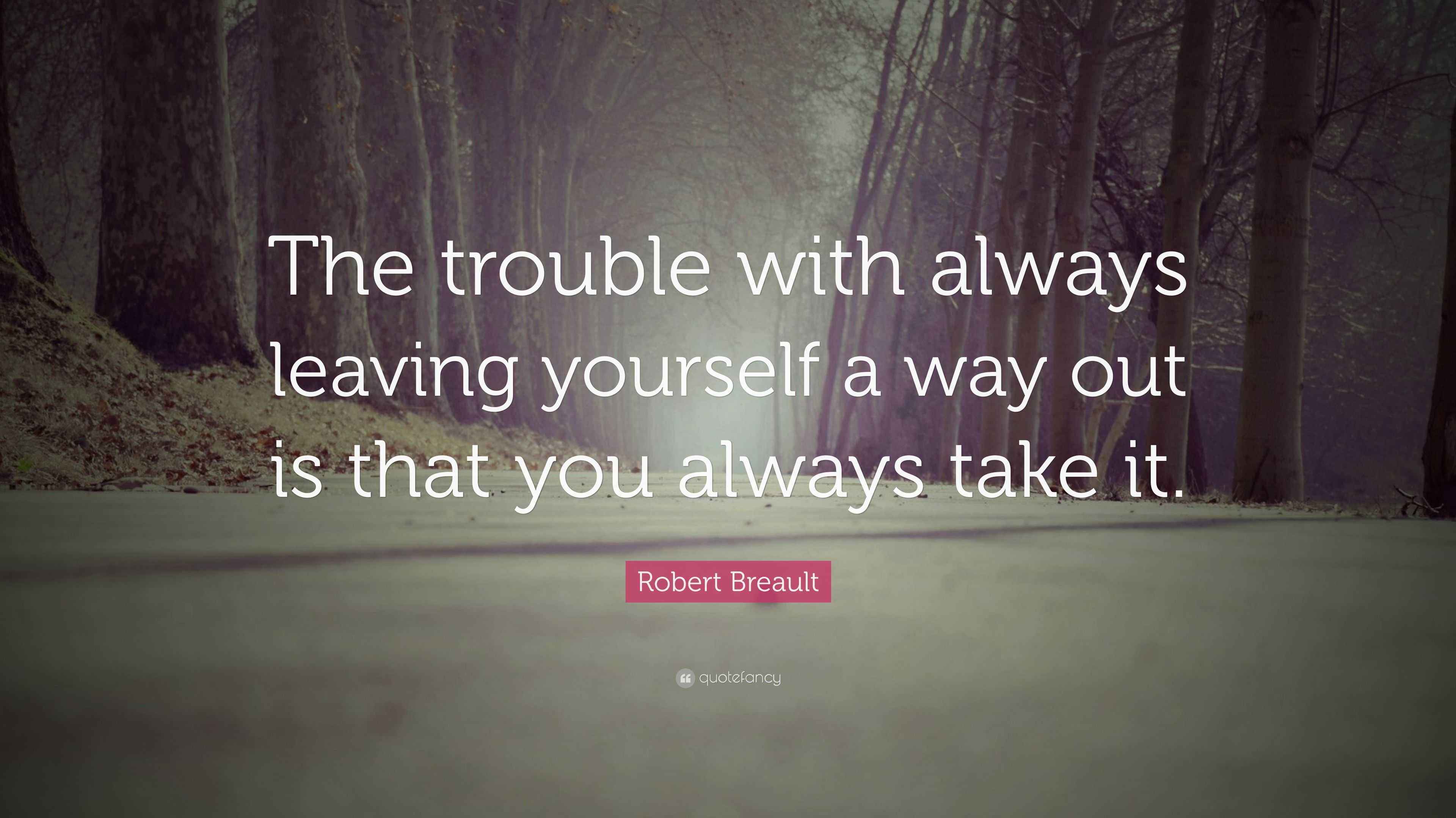Robert Breault Quote: “The trouble with always leaving yourself a way ...