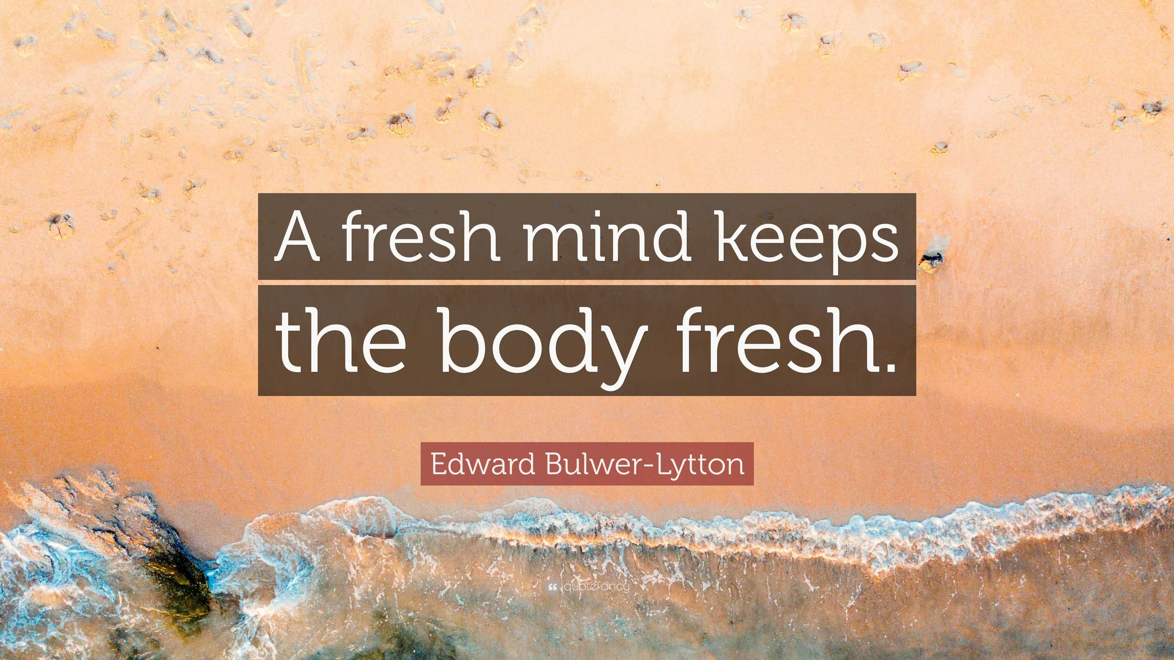 Edward Bulwer-Lytton Quote: “A fresh mind keeps the body fresh.”