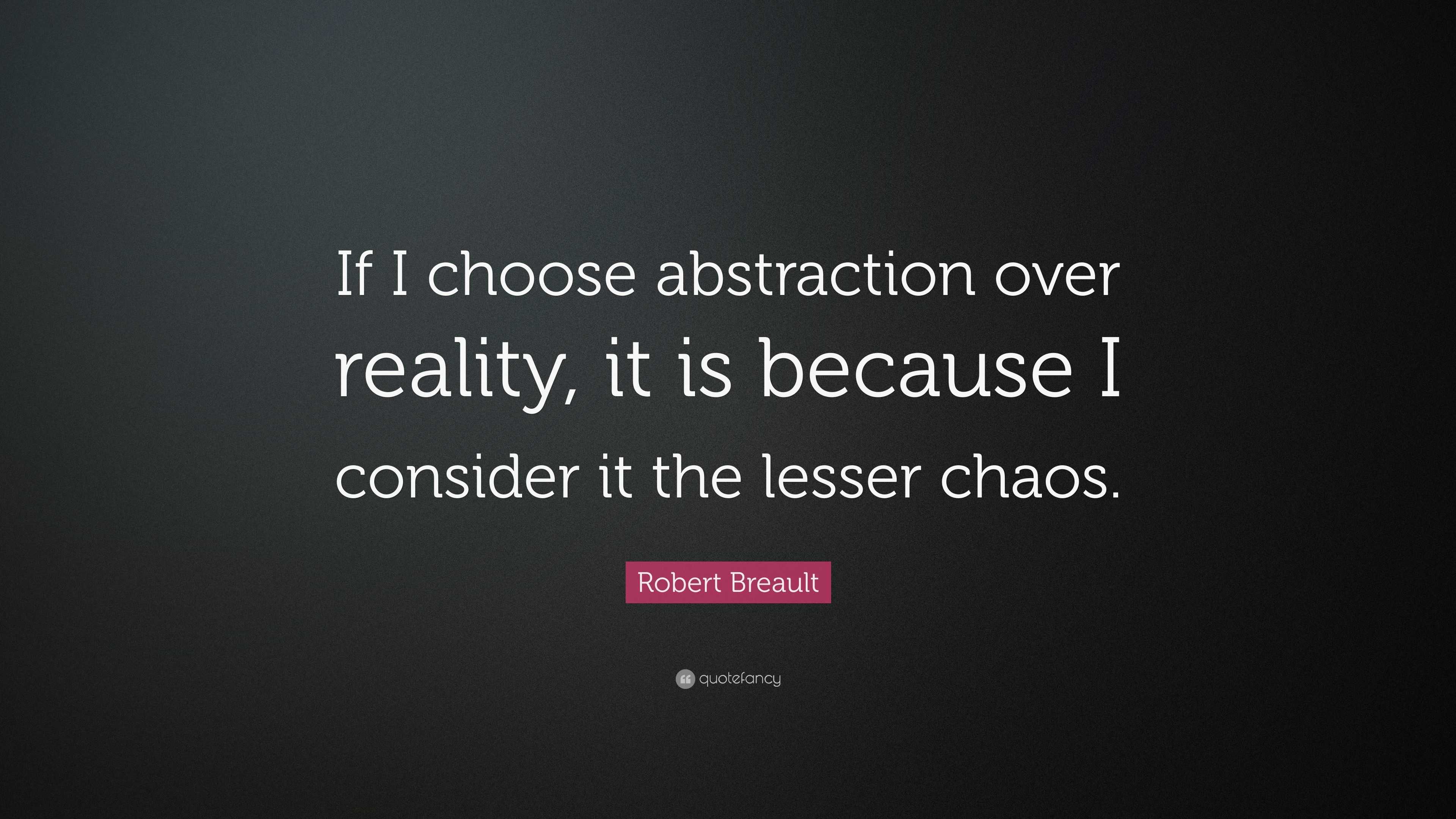 Robert Breault Quote: “If I choose abstraction over reality, it is ...