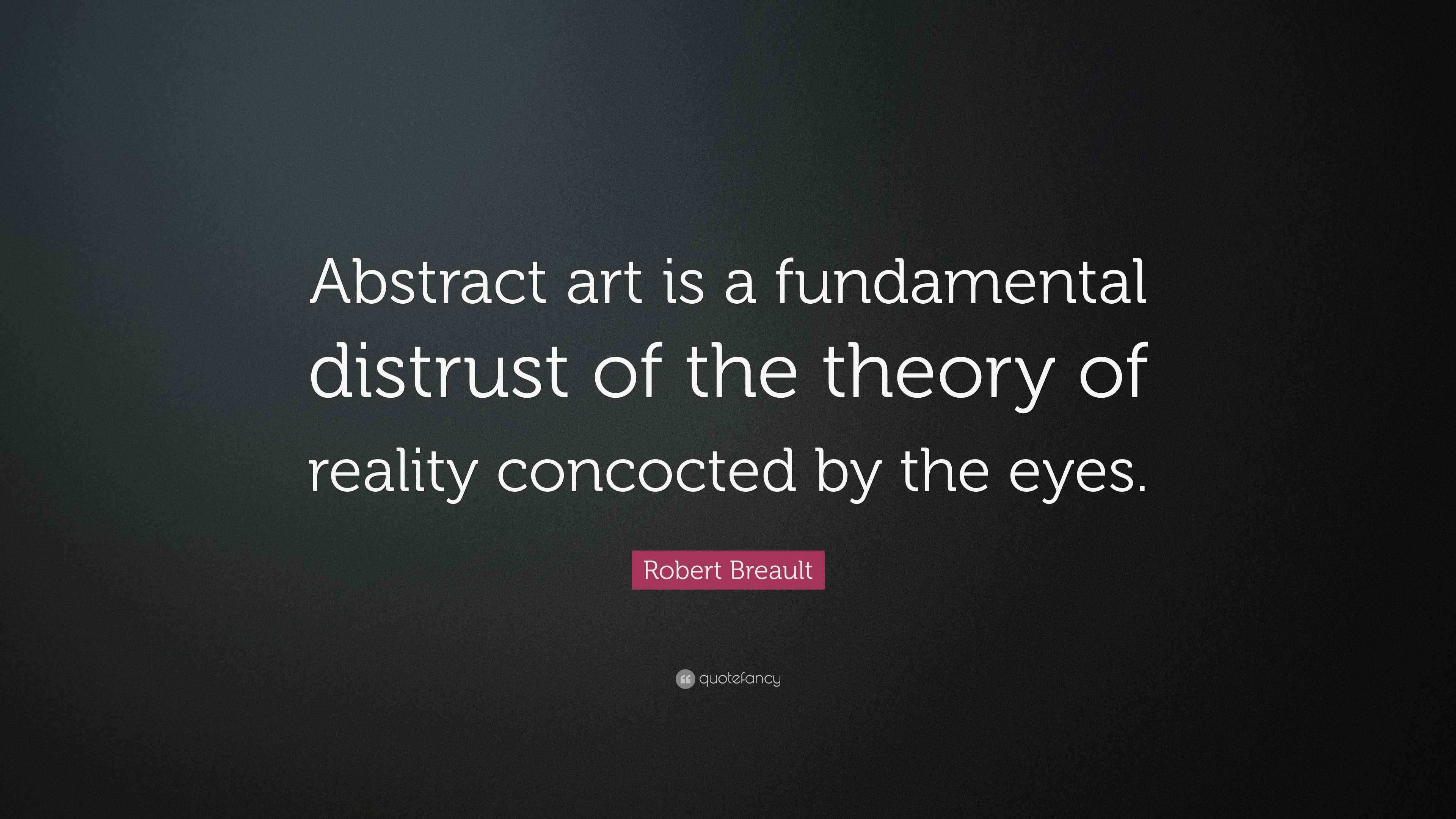 Robert Breault Quote: “Abstract art is a fundamental distrust of the ...