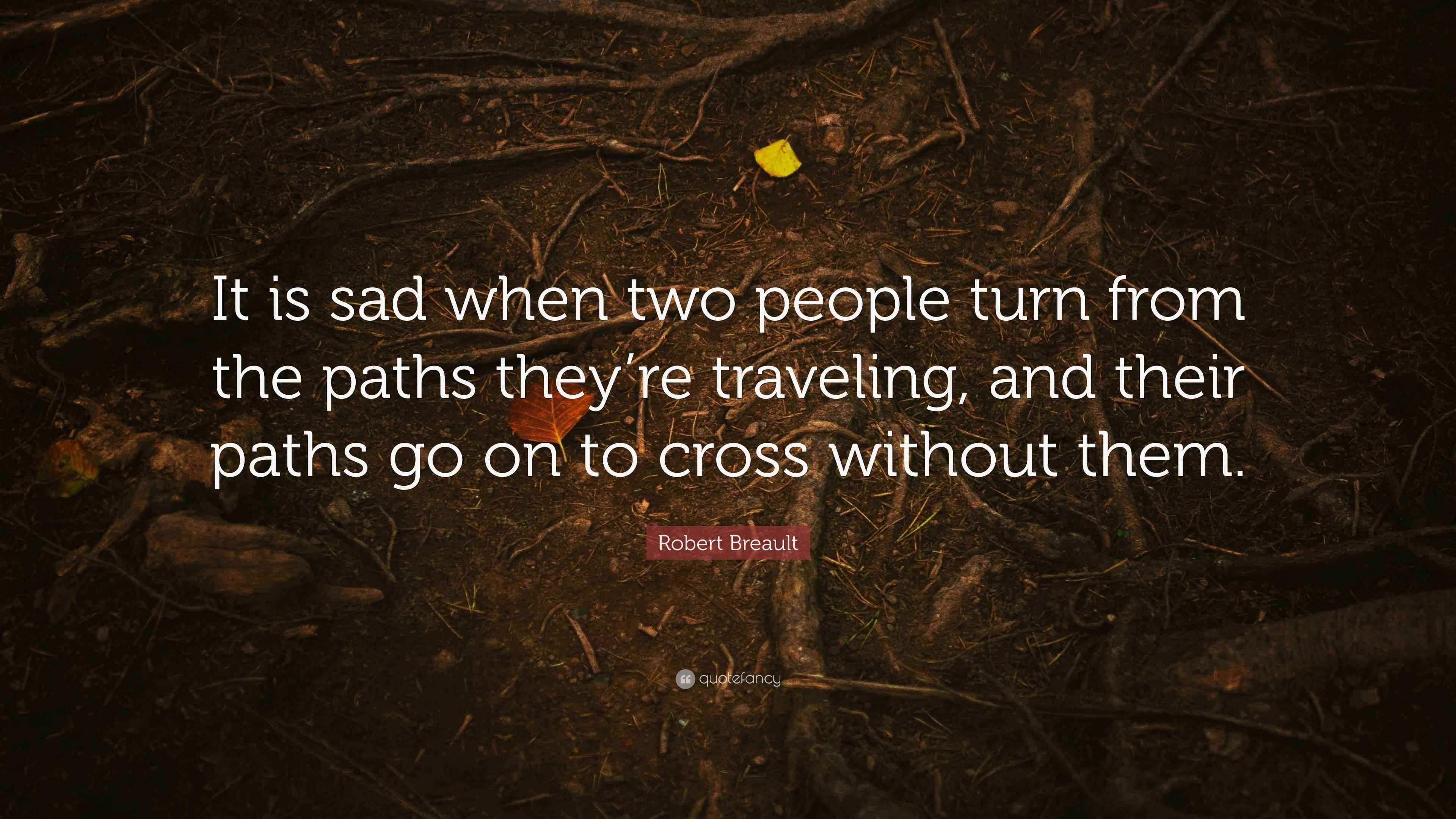 Robert Breault Quote: “It is sad when two people turn from the paths ...