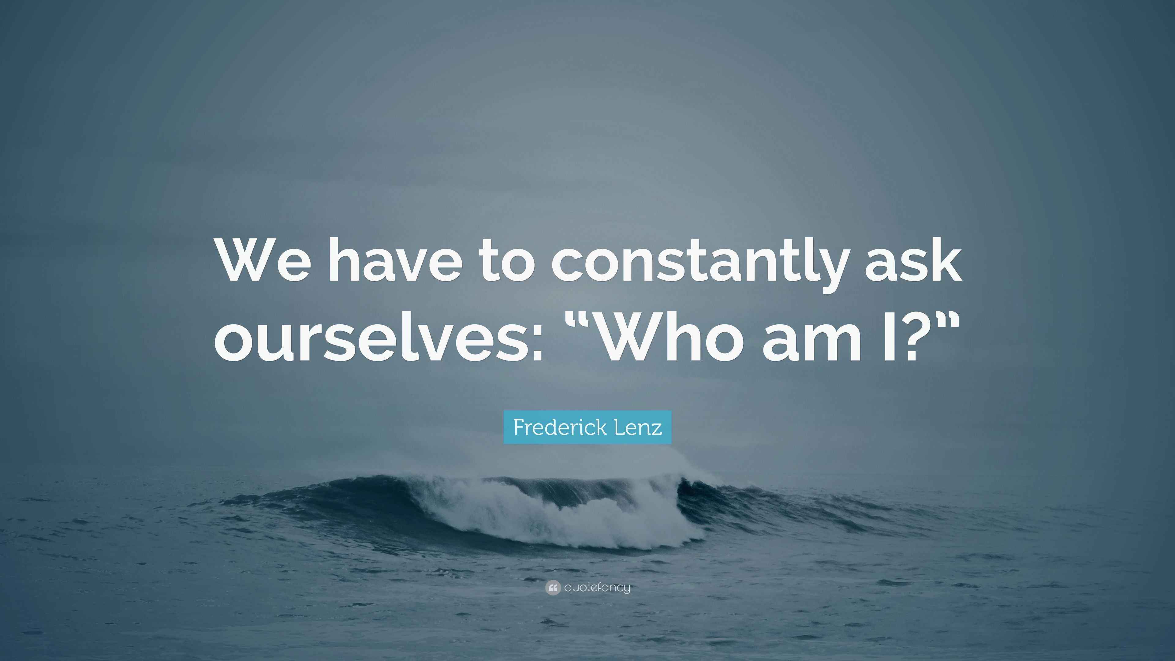 Frederick Lenz Quote: “We have to constantly ask ourselves: “Who am I?””
