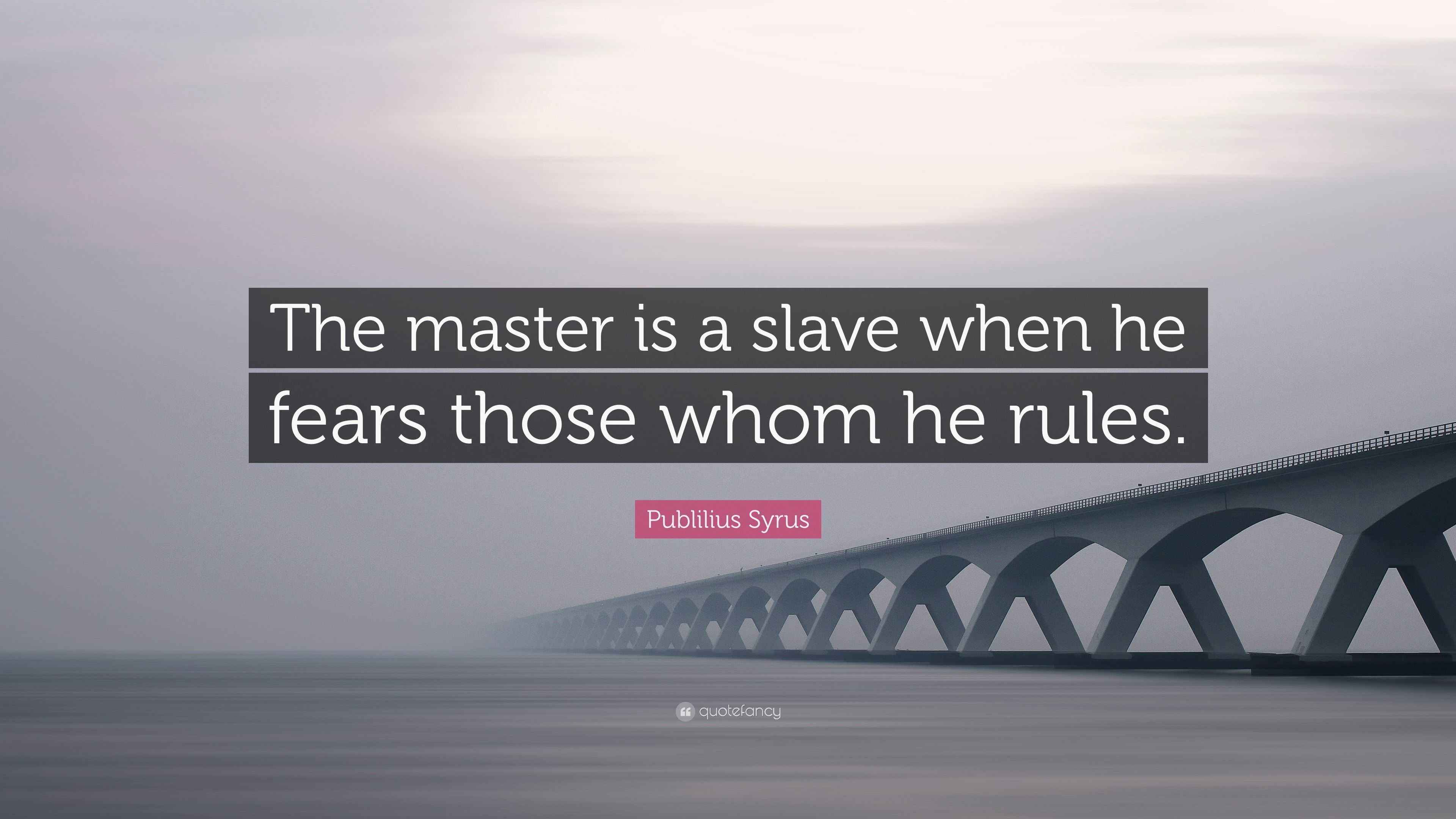 Publilius Syrus Quote: “The master is a slave when he fears those whom ...