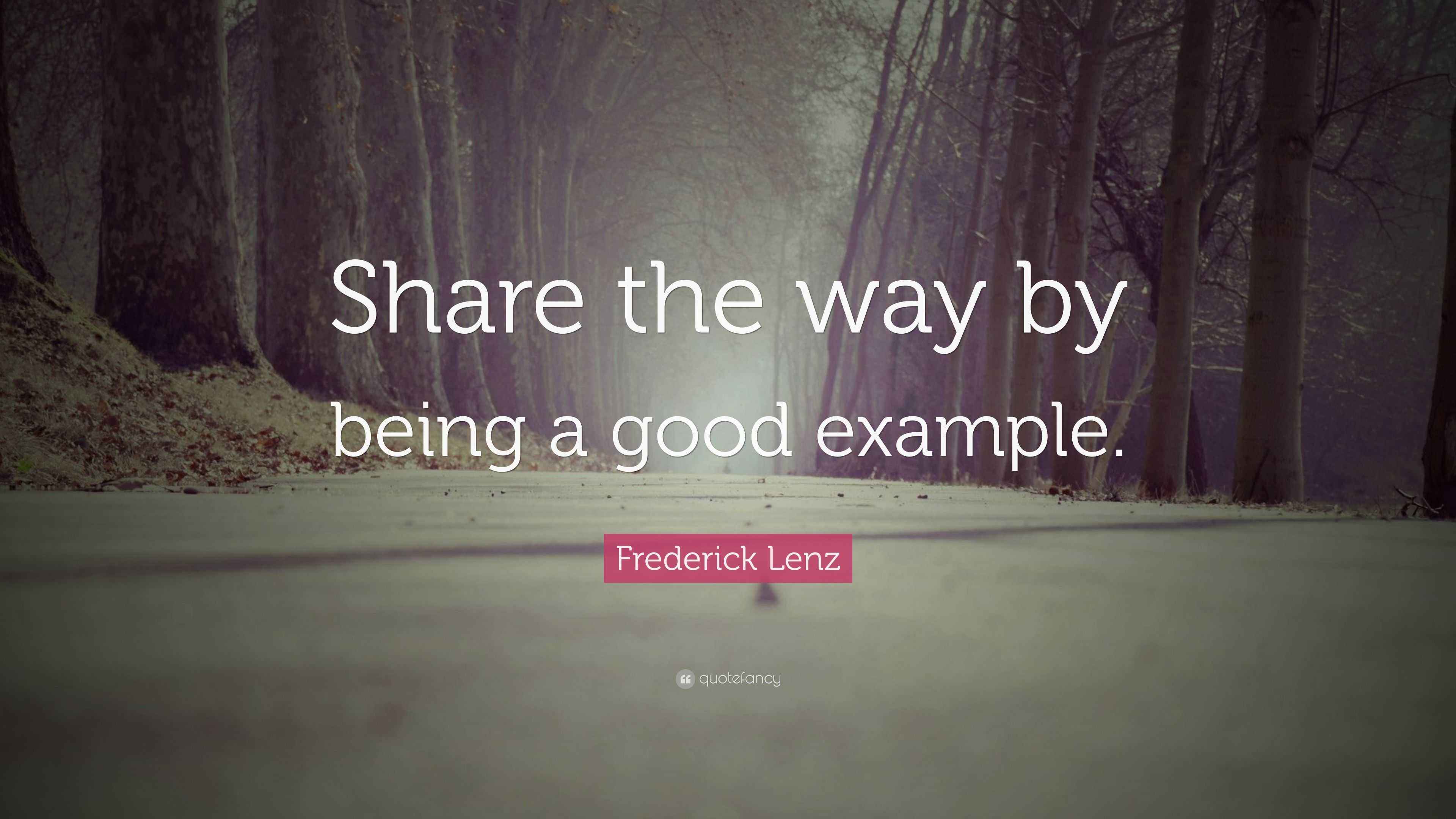 Frederick Lenz Quote: “Share the way by being a good example.”