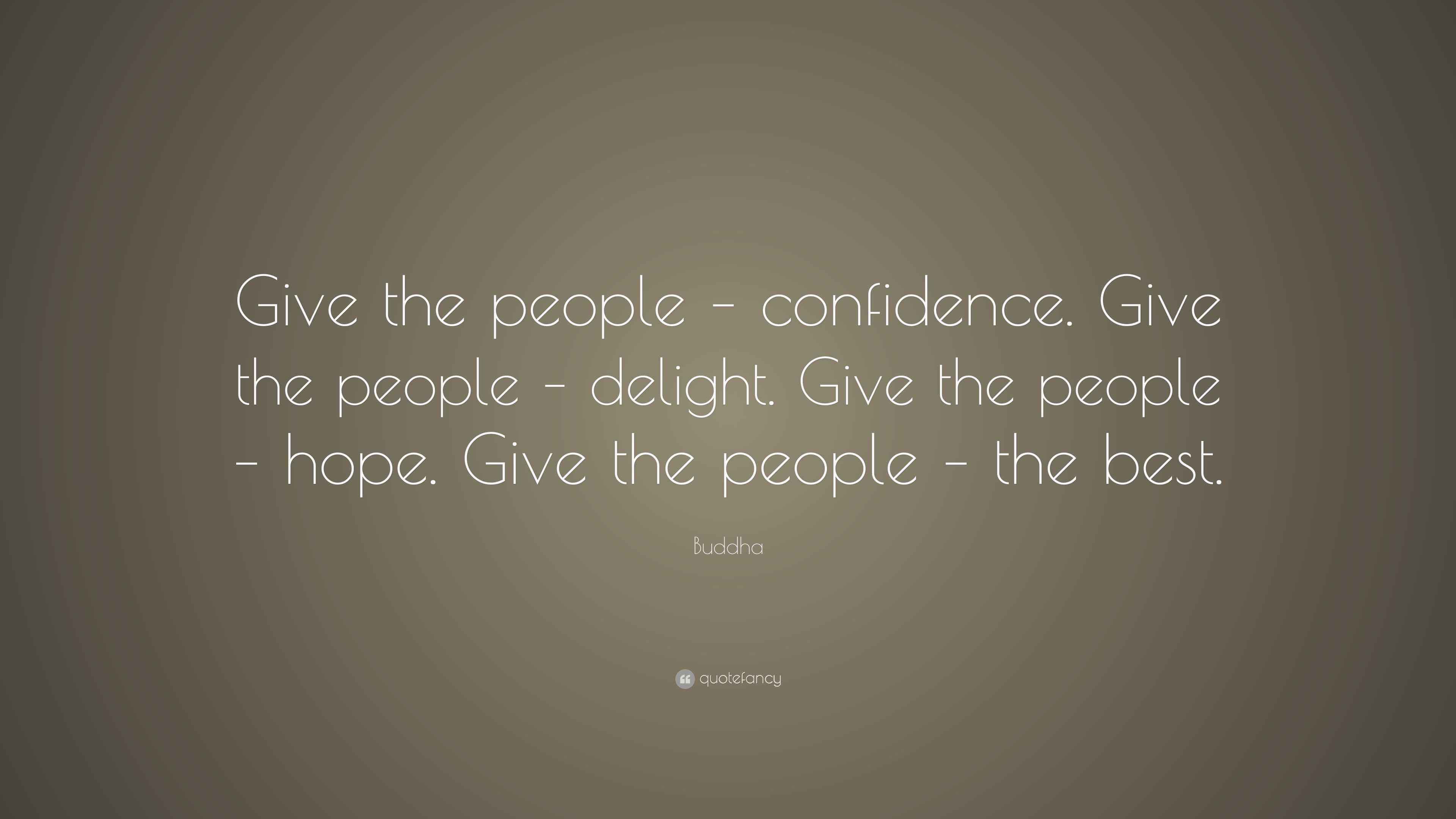 Buddha Quote: “Give the people – confidence. Give the people – delight ...
