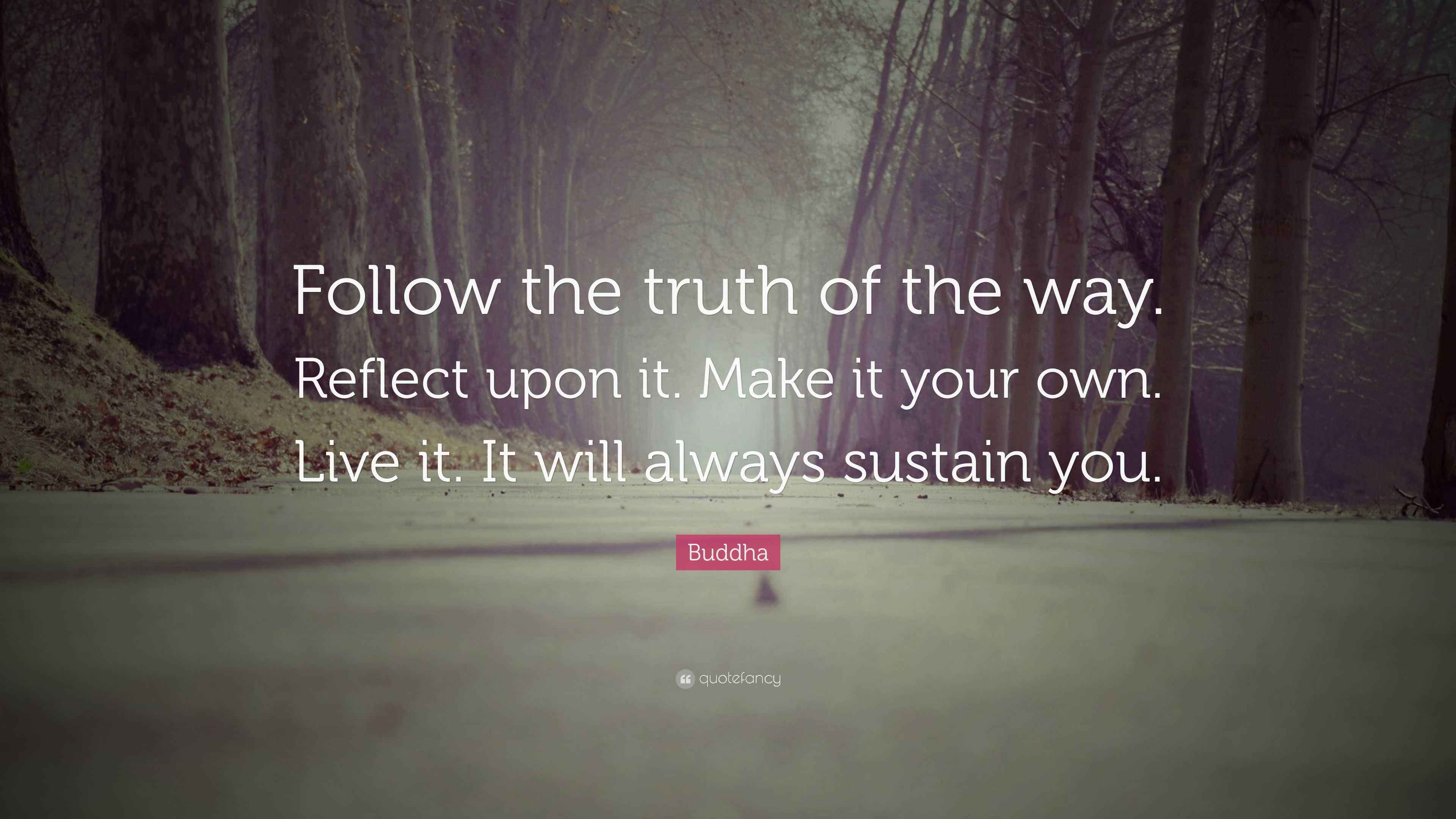 Buddha Quote: “Follow the truth of the way. Reflect upon it. Make it ...