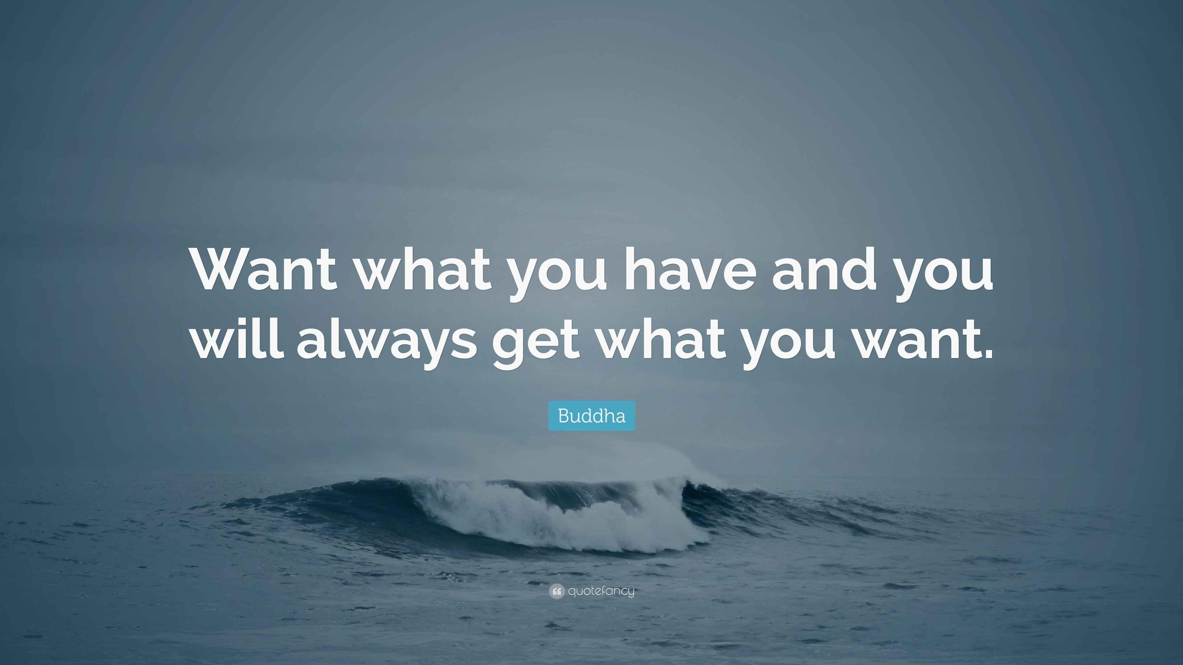 Buddha Quote: “Want what you have and you will always get what you want.”