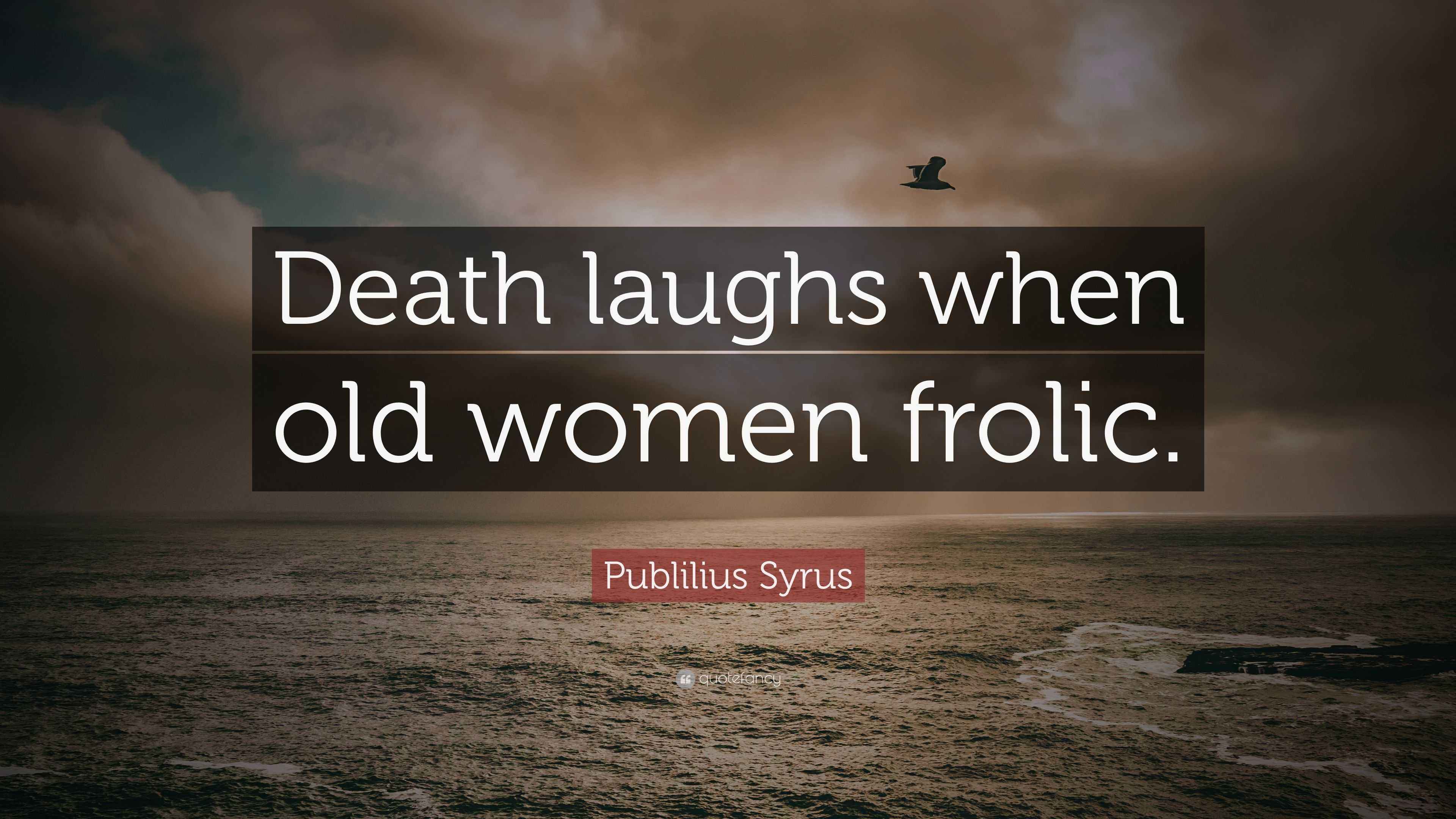 Publilius Syrus Quote: “Death laughs when old women frolic.”