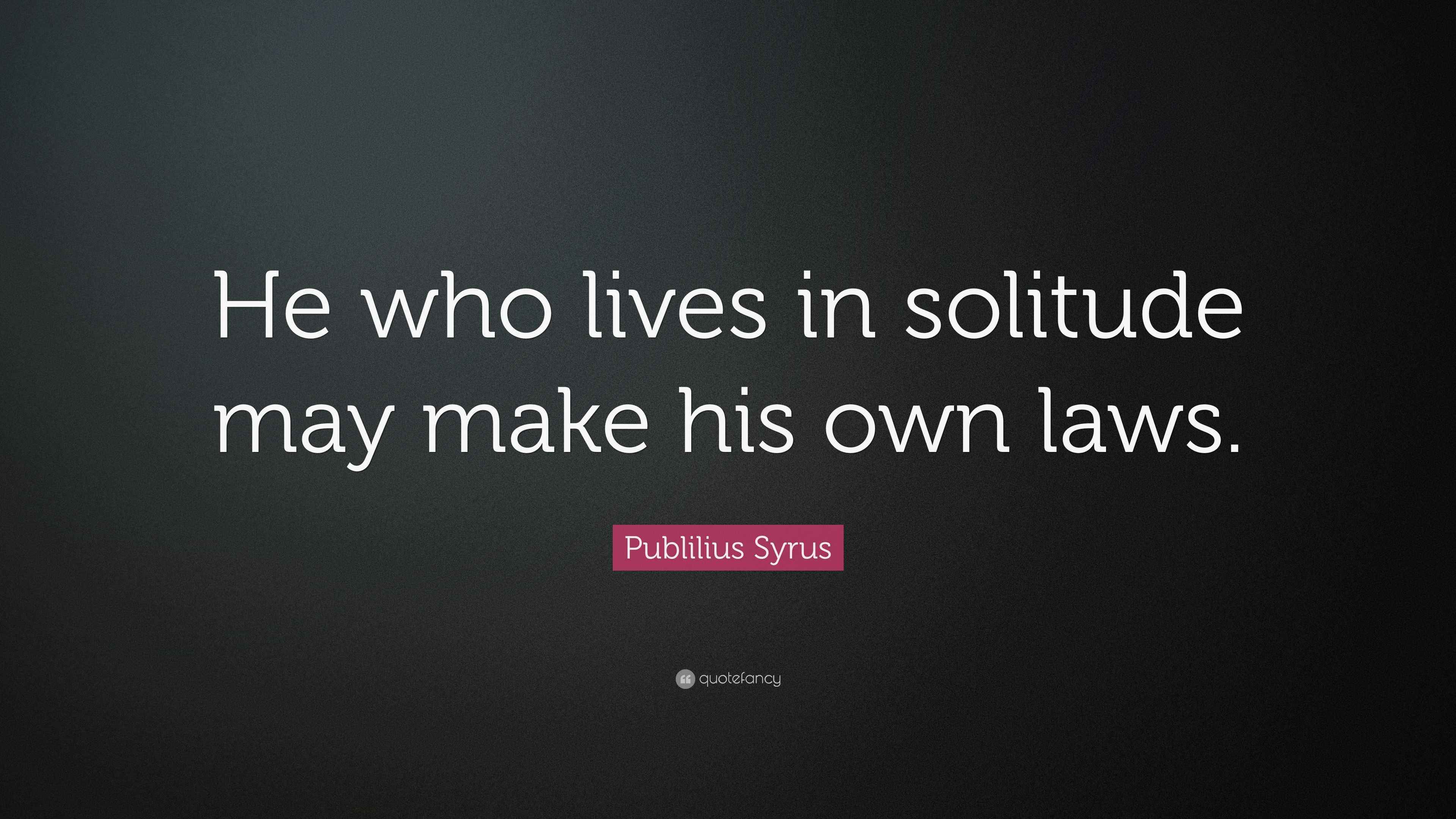 Publilius Syrus Quote: “He who lives in solitude may make his own laws.”