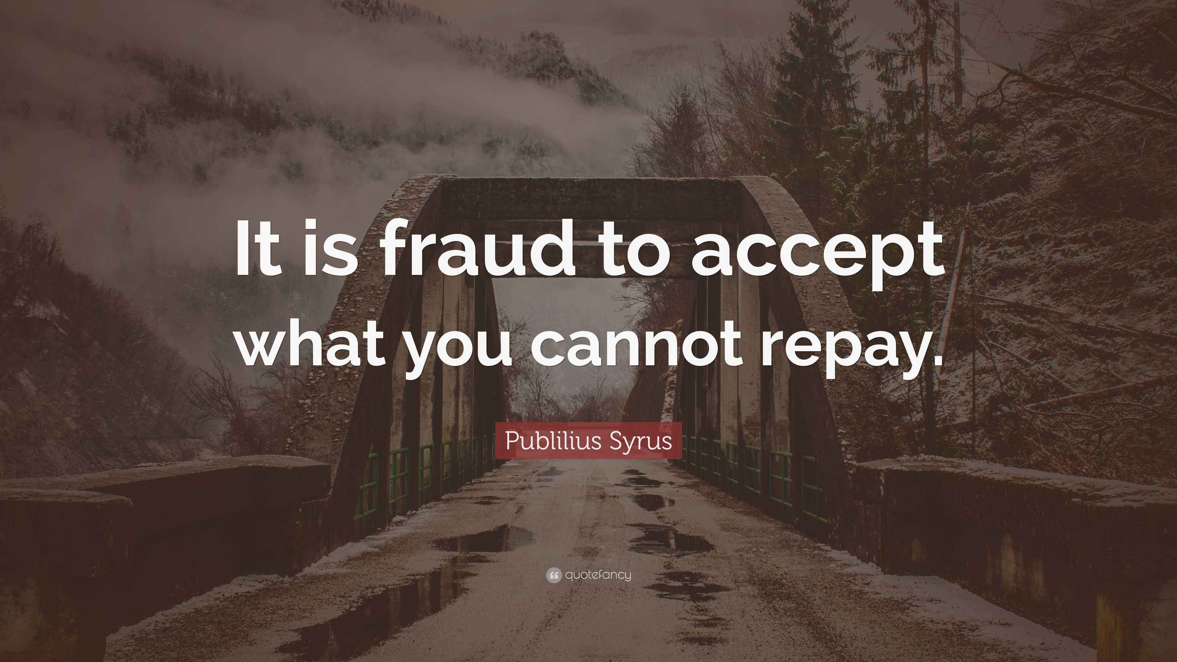 Publilius Syrus Quote: “It is fraud to accept what you cannot repay.”