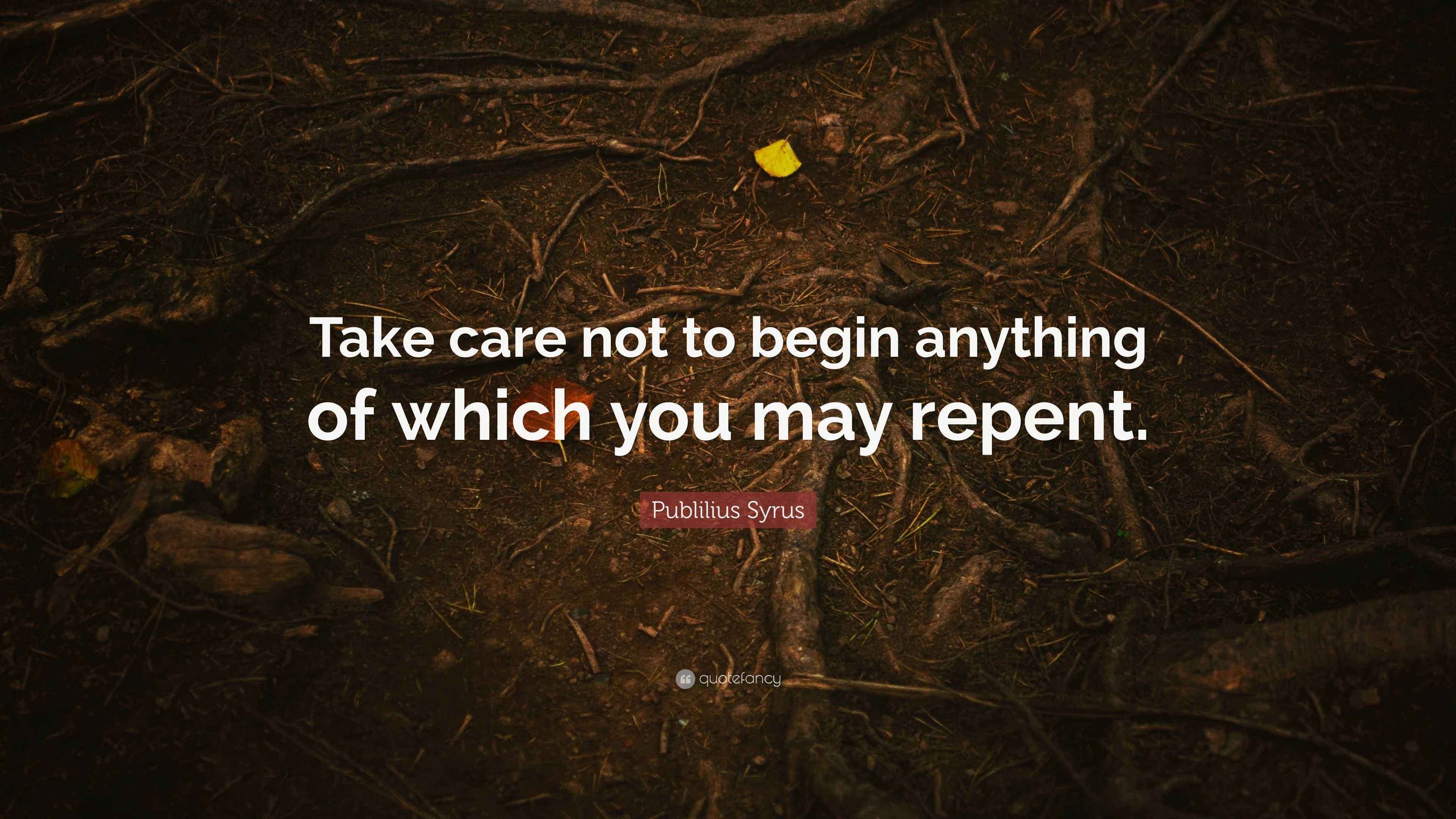 Publilius Syrus Quote: “Take care not to begin anything of which you ...
