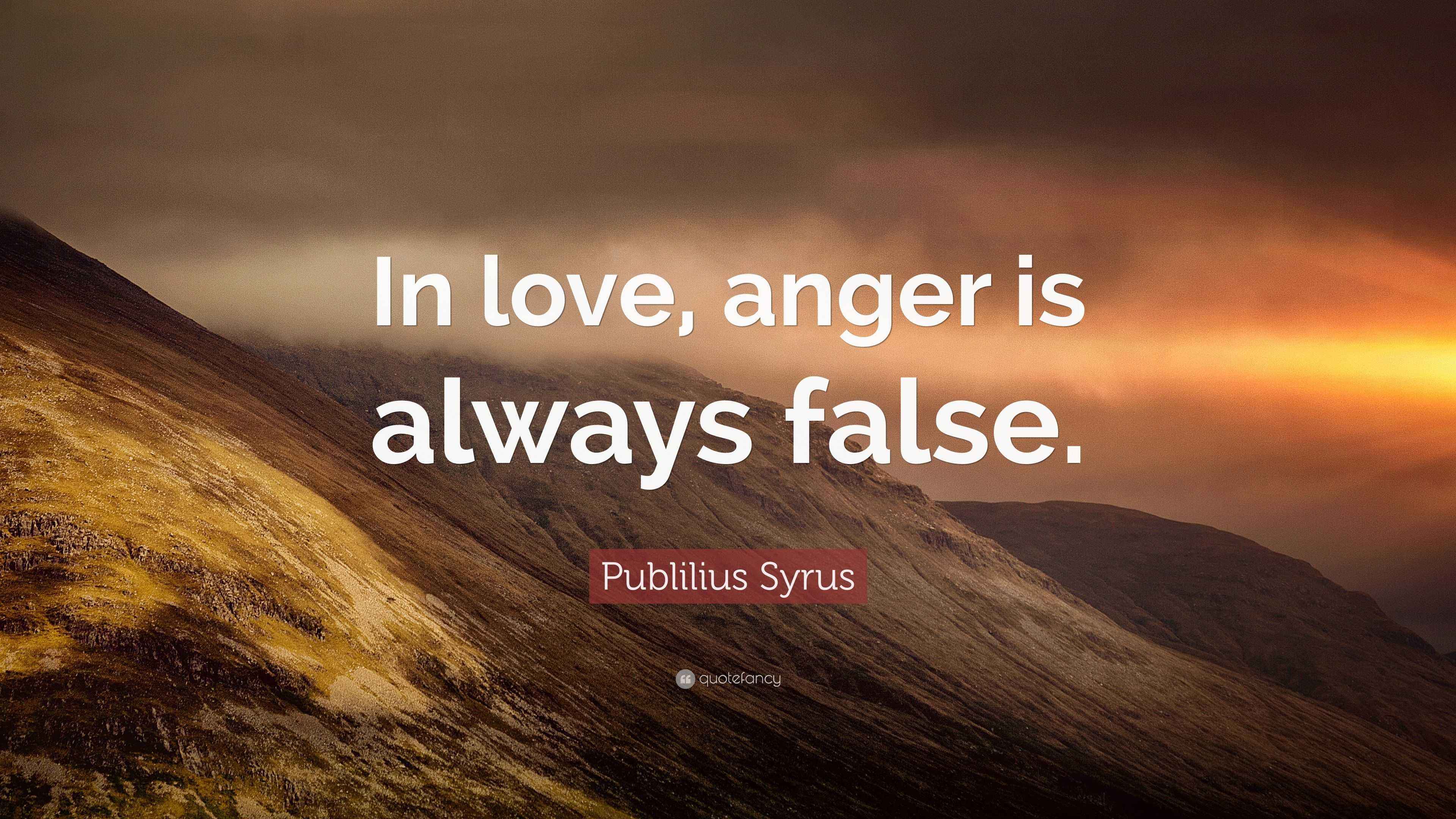 Publilius Syrus Quote: “In love, anger is always false.”