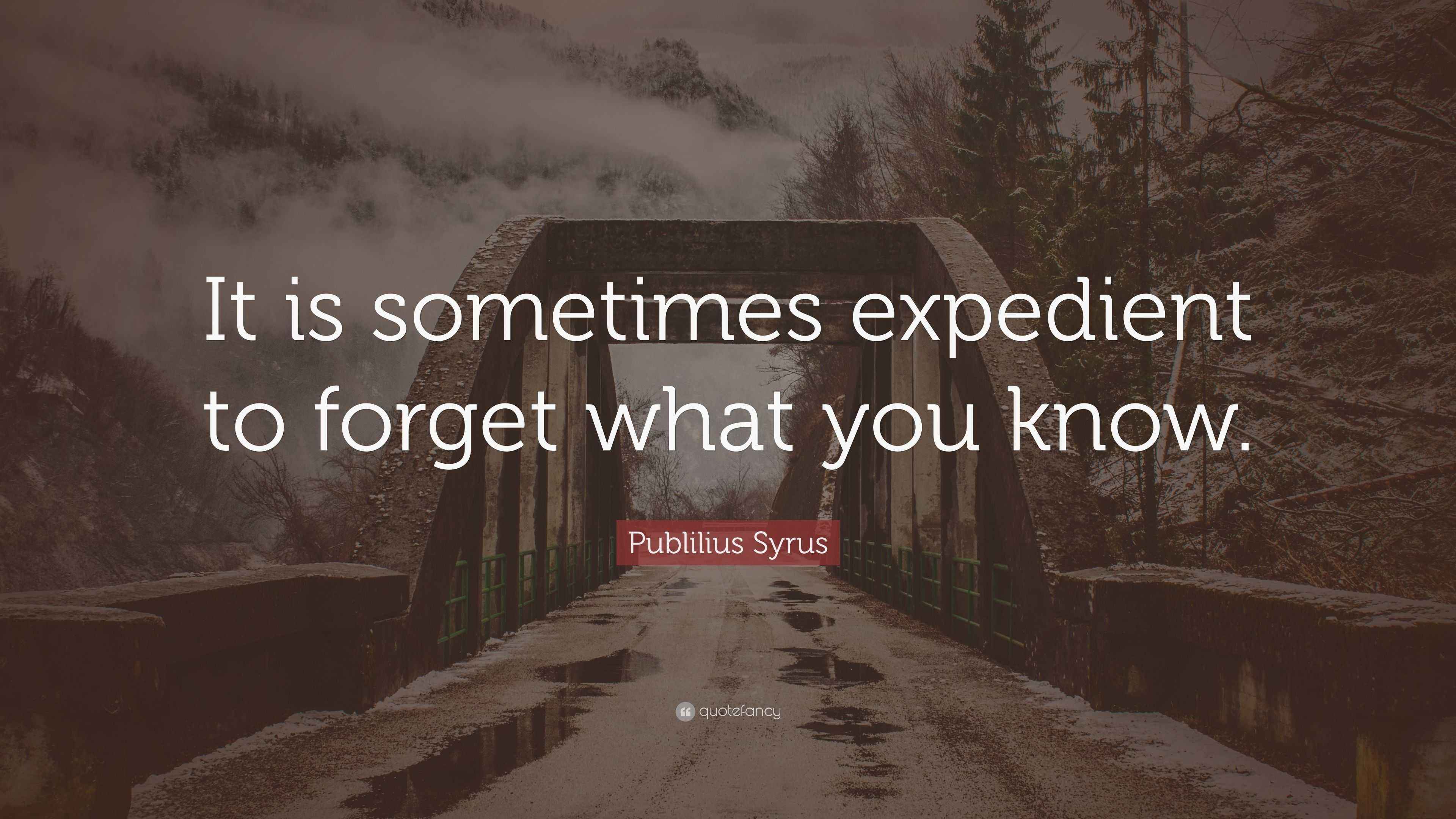 Publilius Syrus Quote: “It is sometimes expedient to forget what you know.”