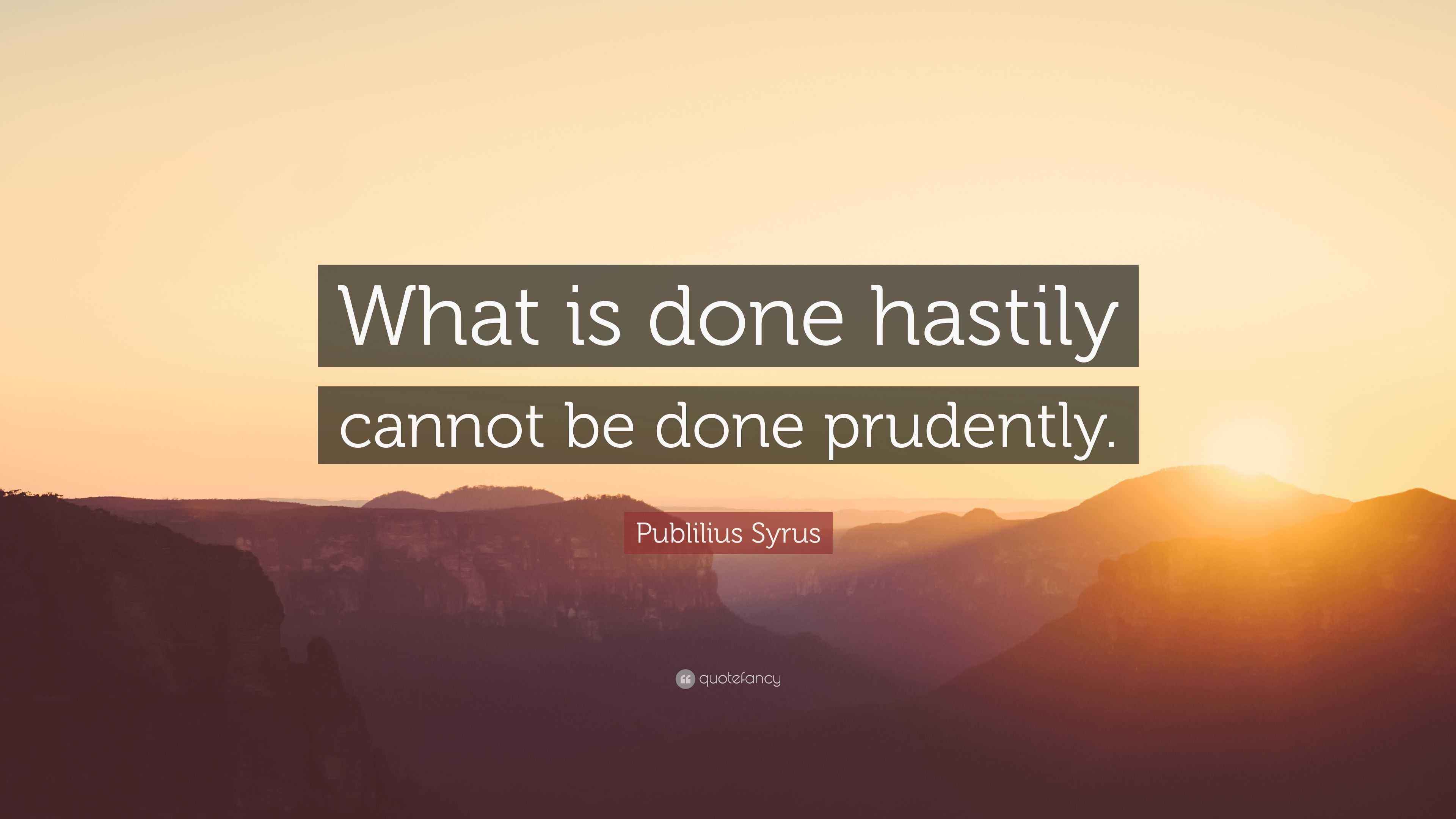 Publilius Syrus Quote: “What is done hastily cannot be done prudently.”