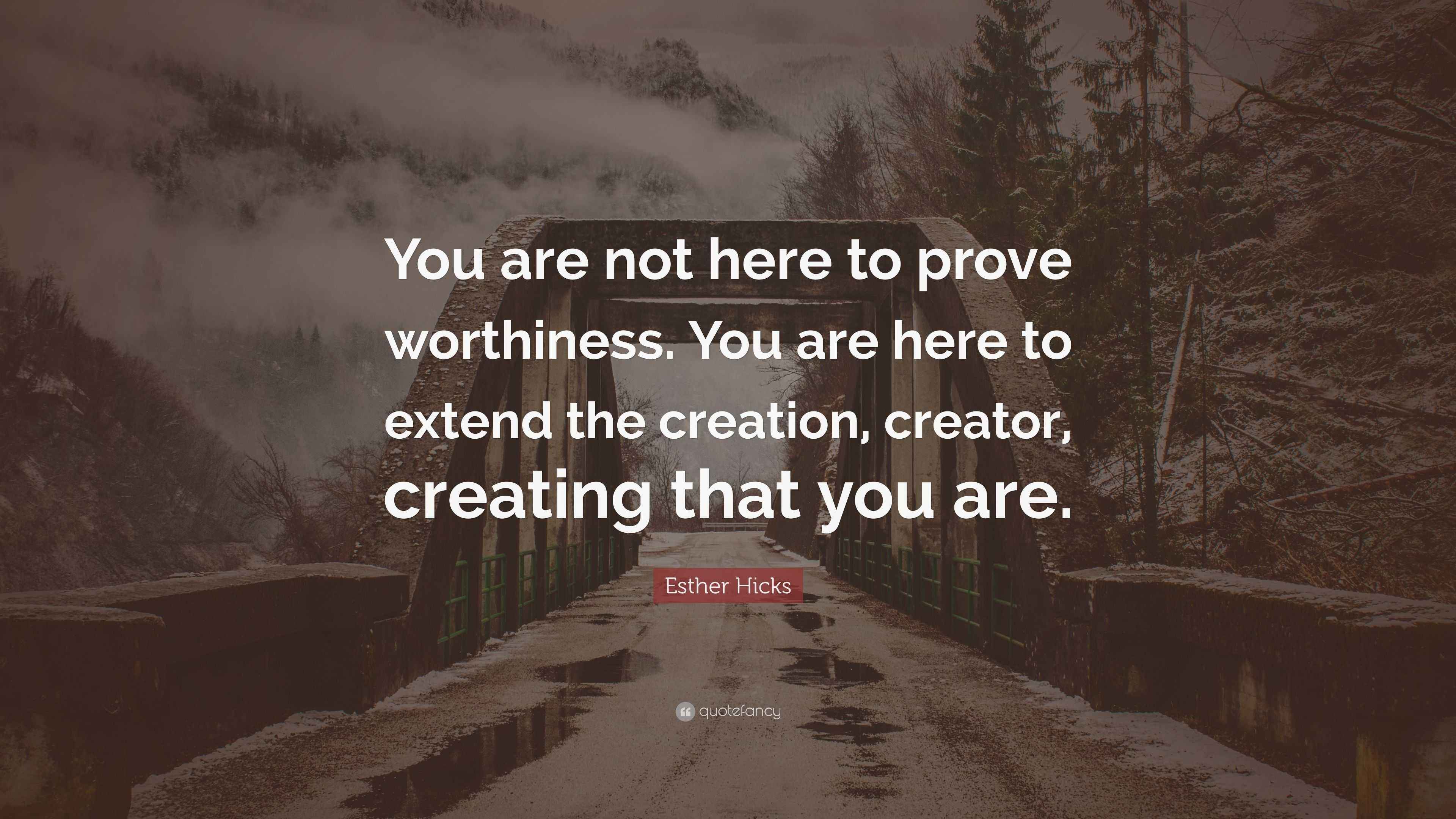 Esther Hicks Quote: “You are not here to prove worthiness. You are here ...
