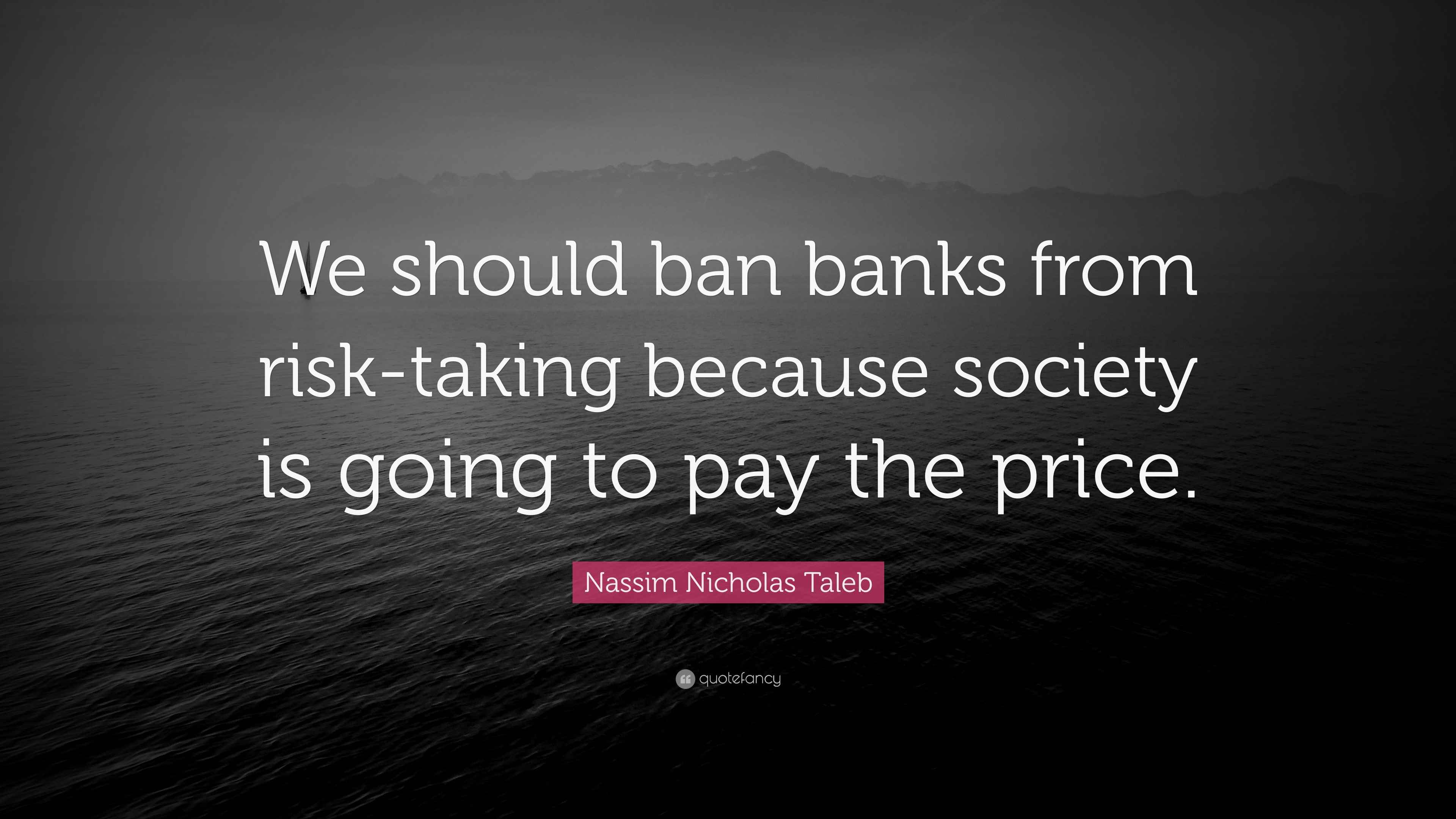 Nassim Nicholas Taleb Quote: “We should ban banks from risk-taking ...