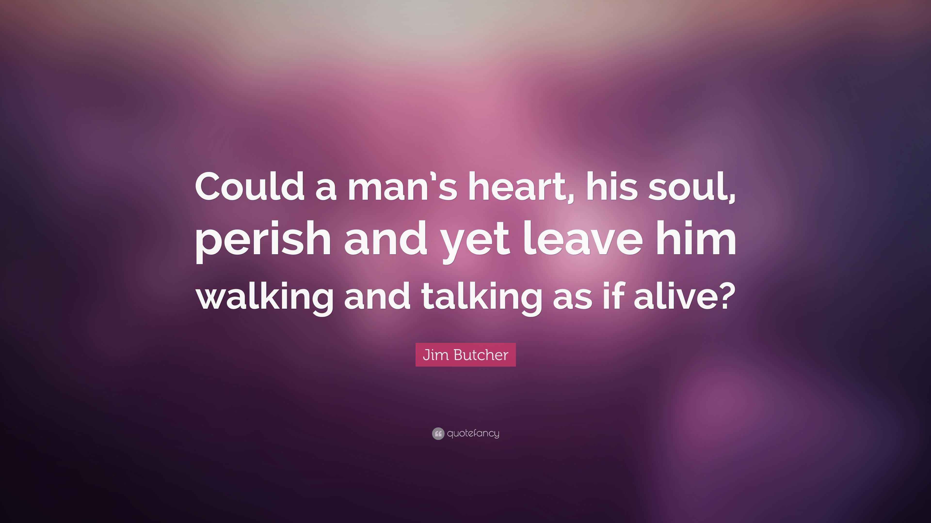 Jim Butcher Quote: “Could a man’s heart, his soul, perish and yet leave ...