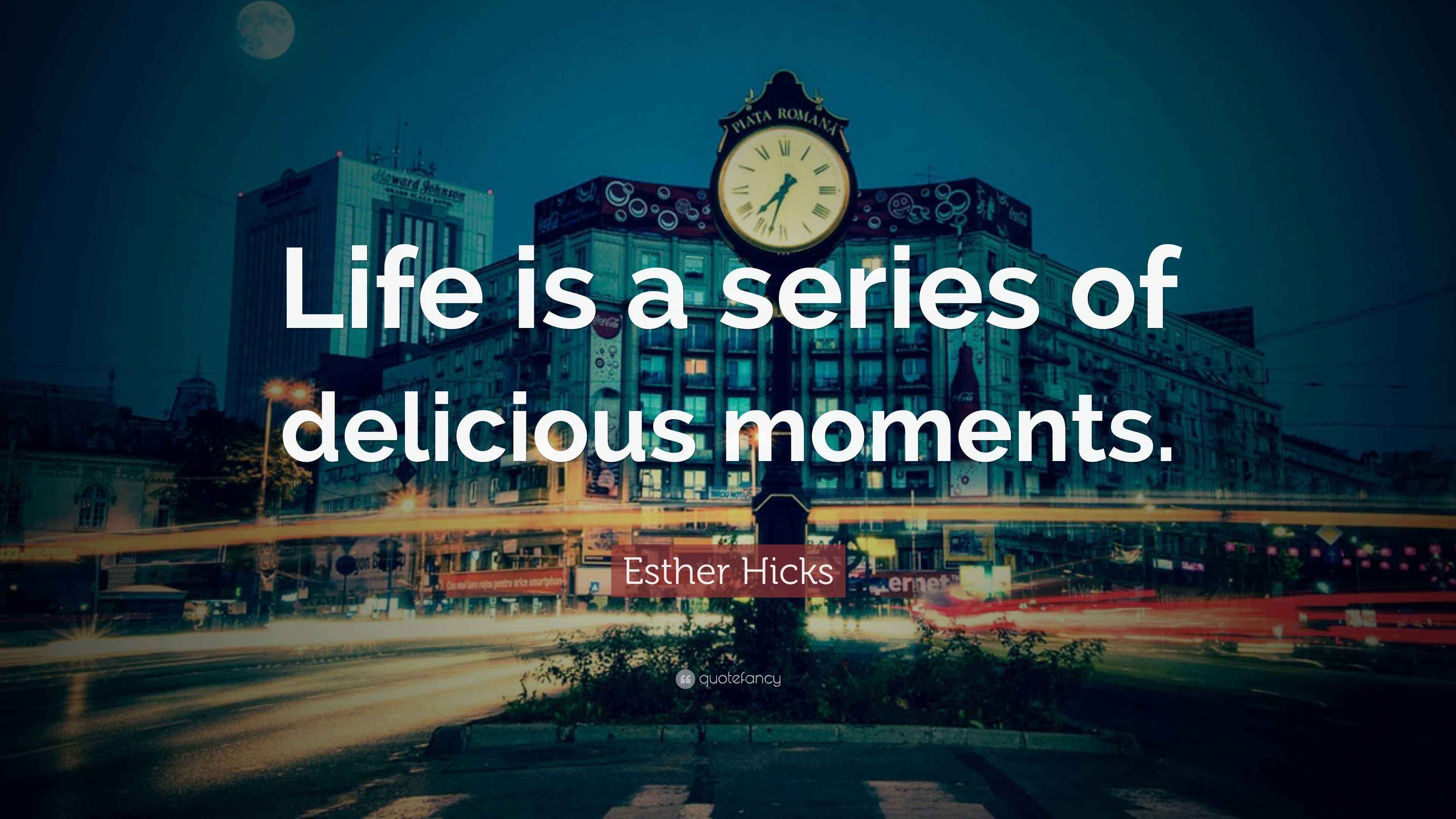 Esther Hicks Quote: “Life is a series of delicious moments.”