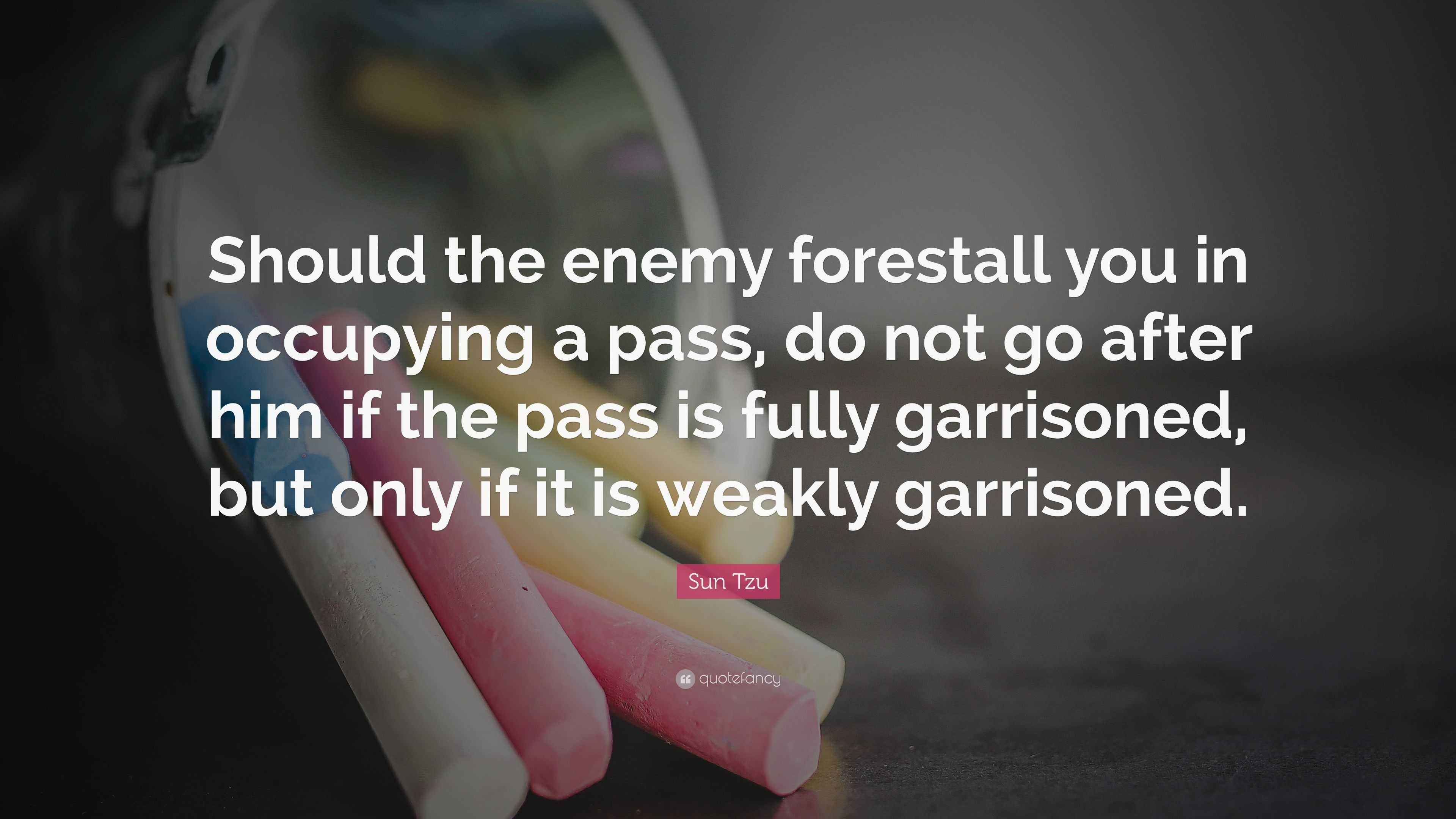 Sun Tzu Quote: “Should the enemy forestall you in occupying a pass, do ...