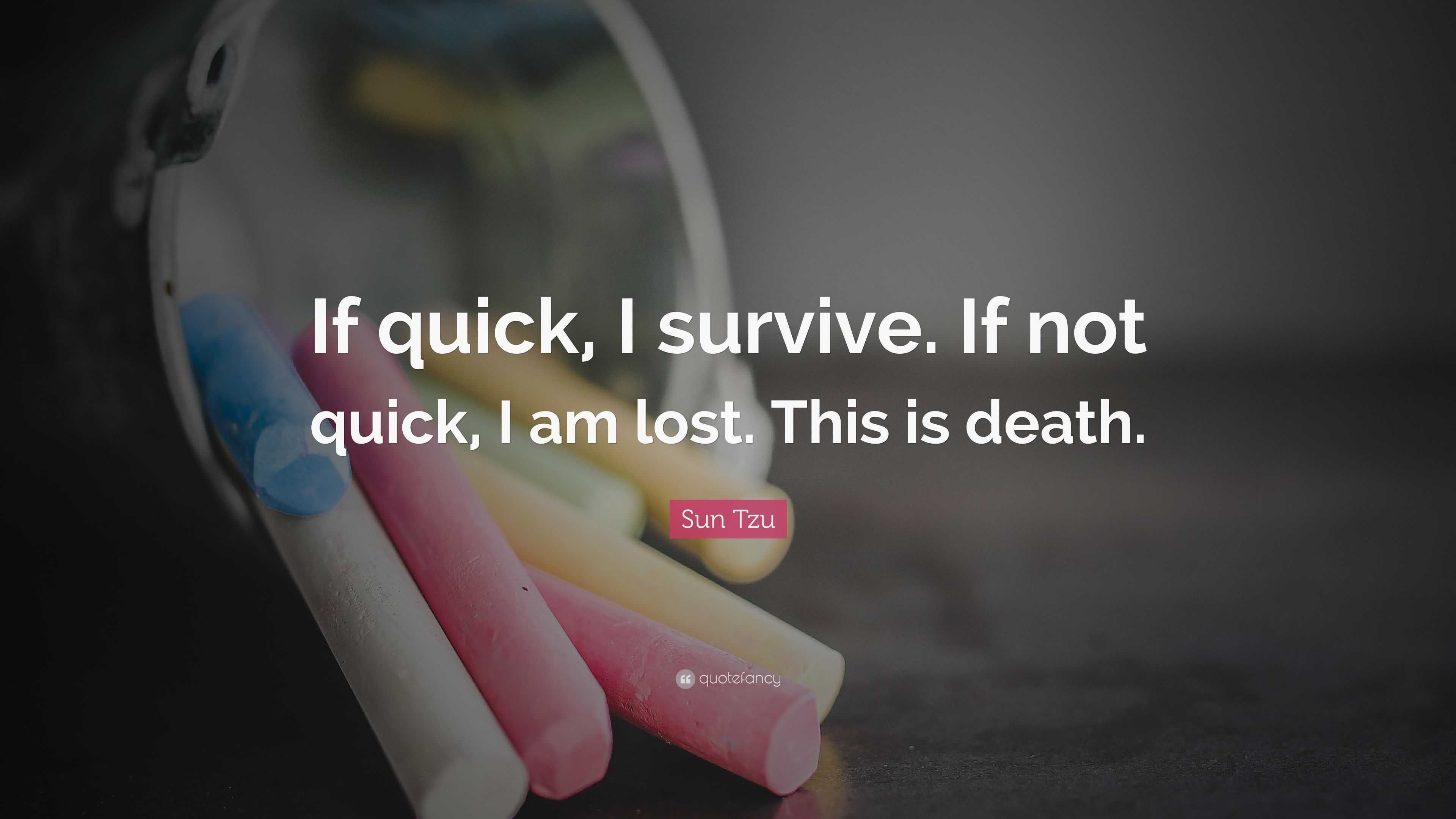 Sun Tzu Quote: “If quick, I survive. If not quick, I am lost. This is ...