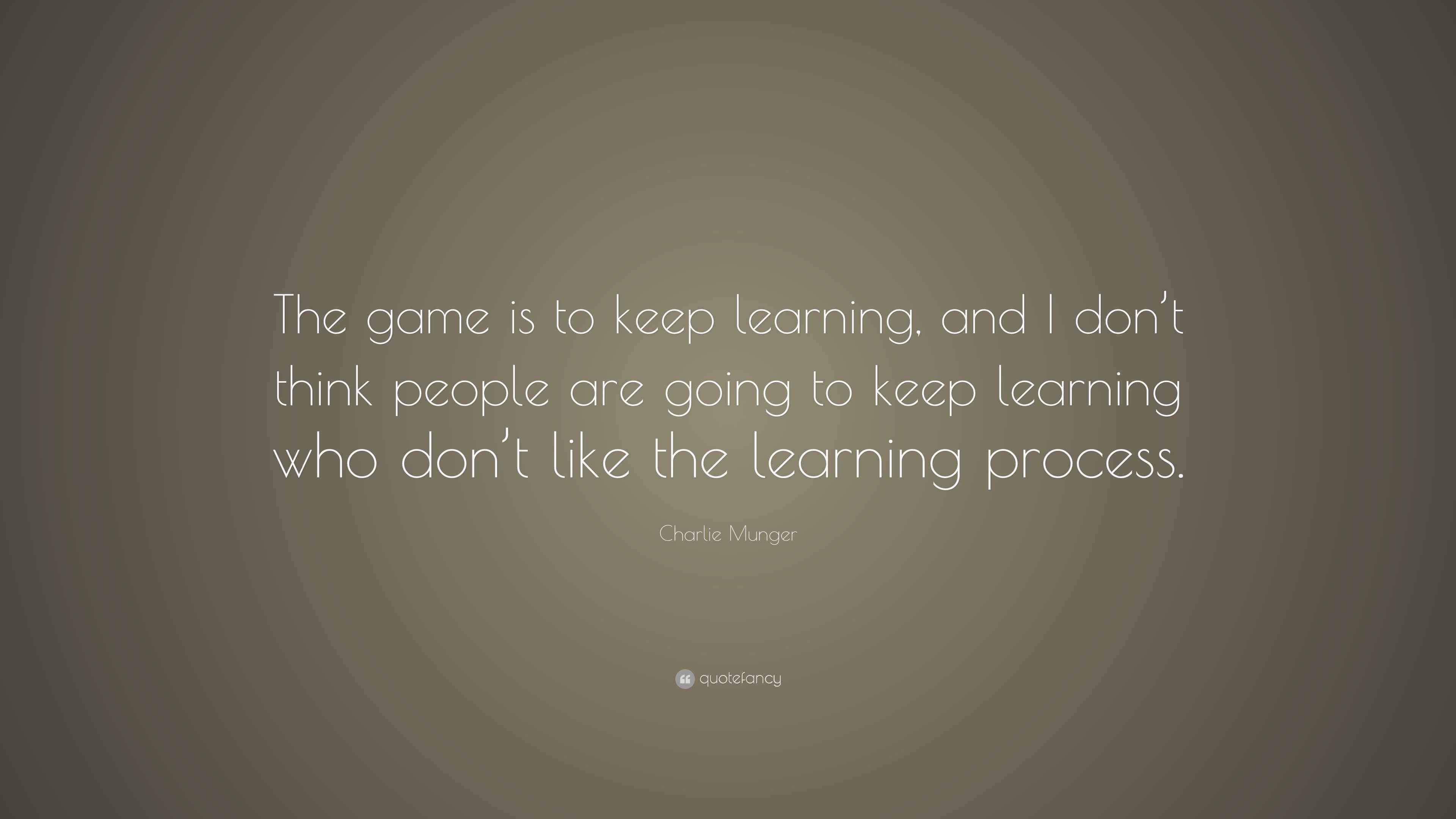 Charlie Munger Quote: “The game is to keep learning, and I don’t think ...