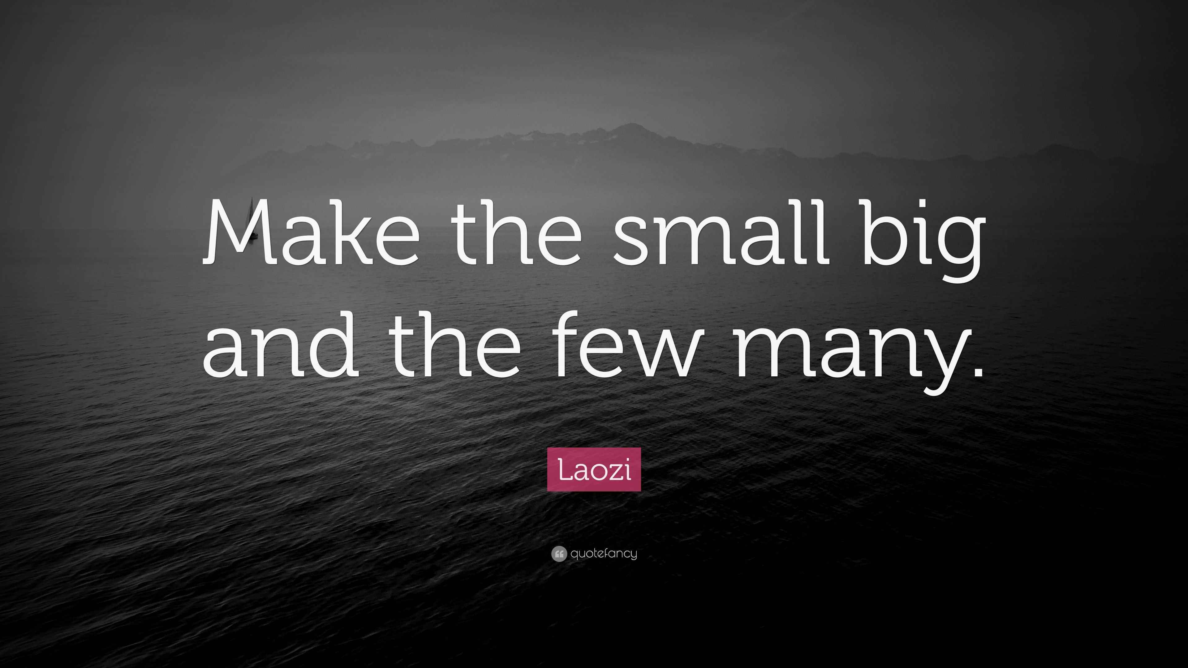 Laozi Quote: “Make the small big and the few many.”