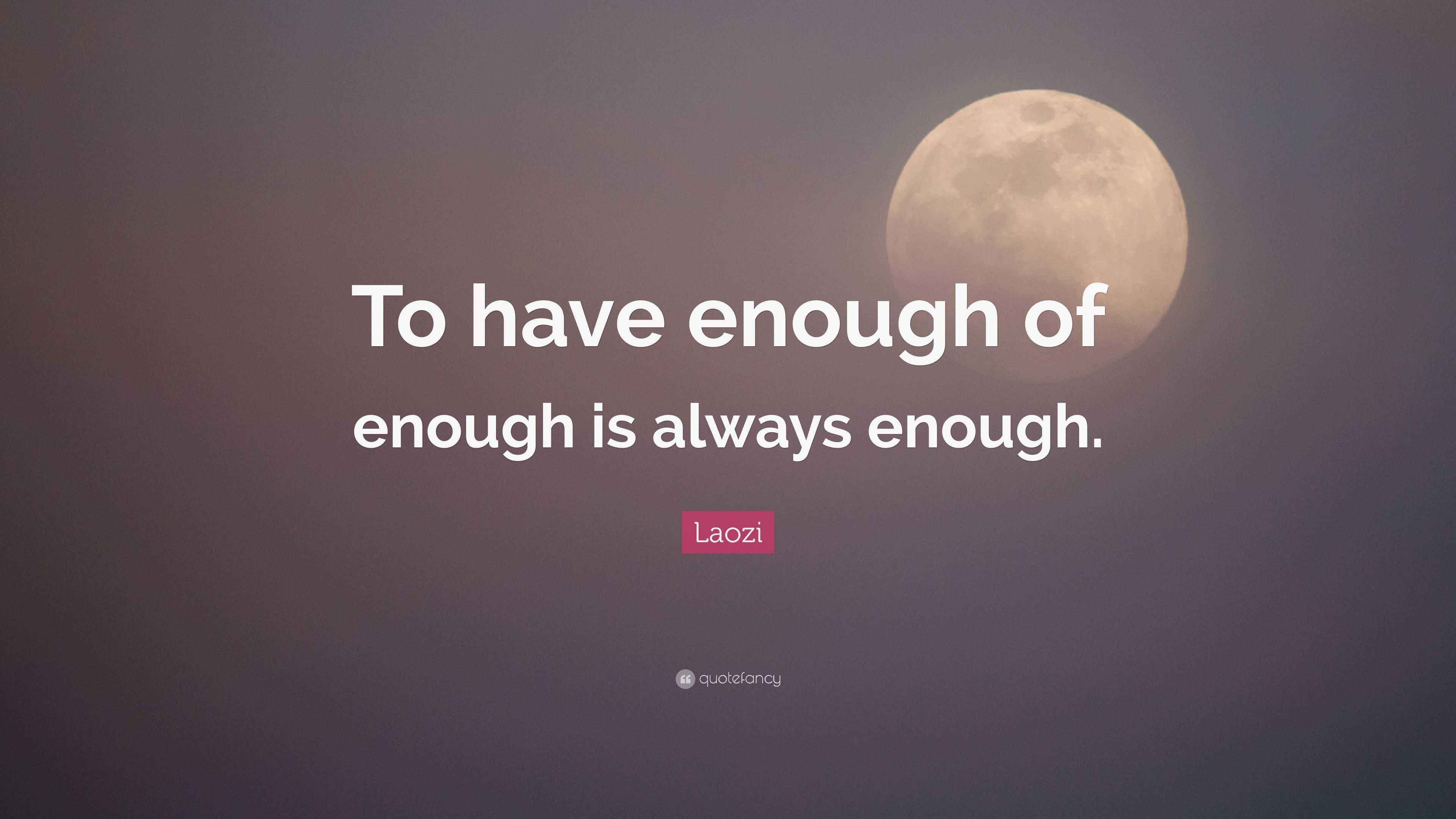 Laozi Quote: “To have enough of enough is always enough.”