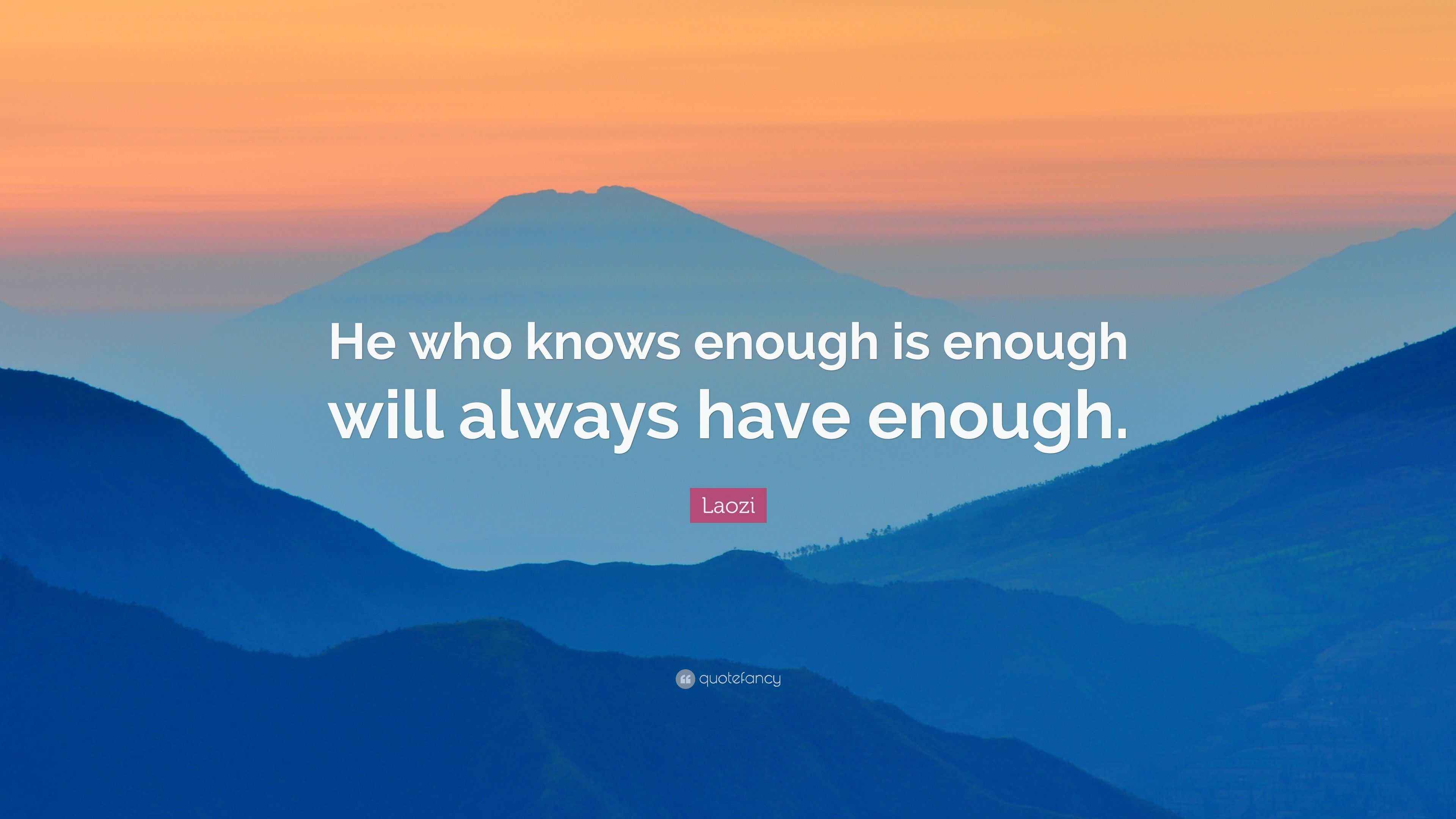 Laozi Quote: “He who knows enough is enough will always have enough.”