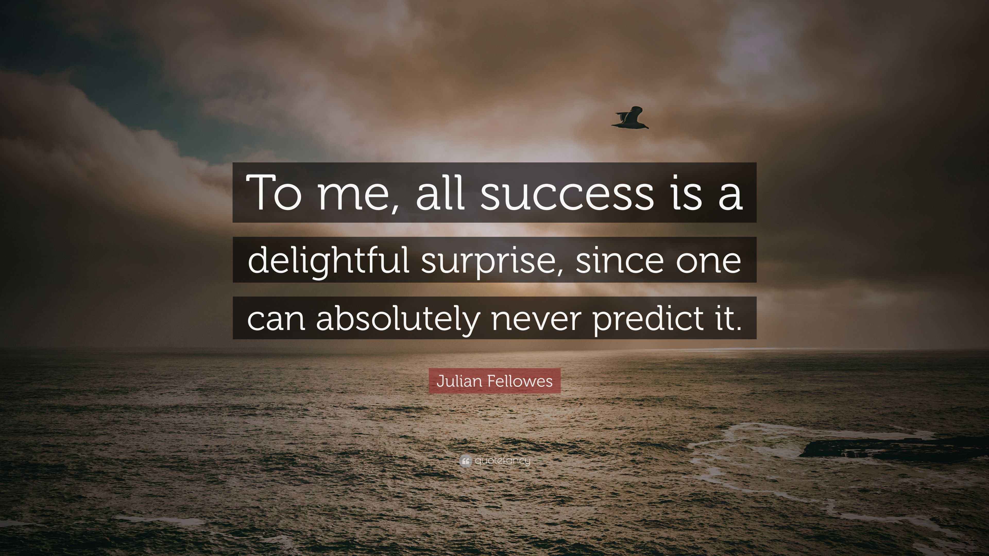 Julian Fellowes Quote: “To me, all success is a delightful surprise ...