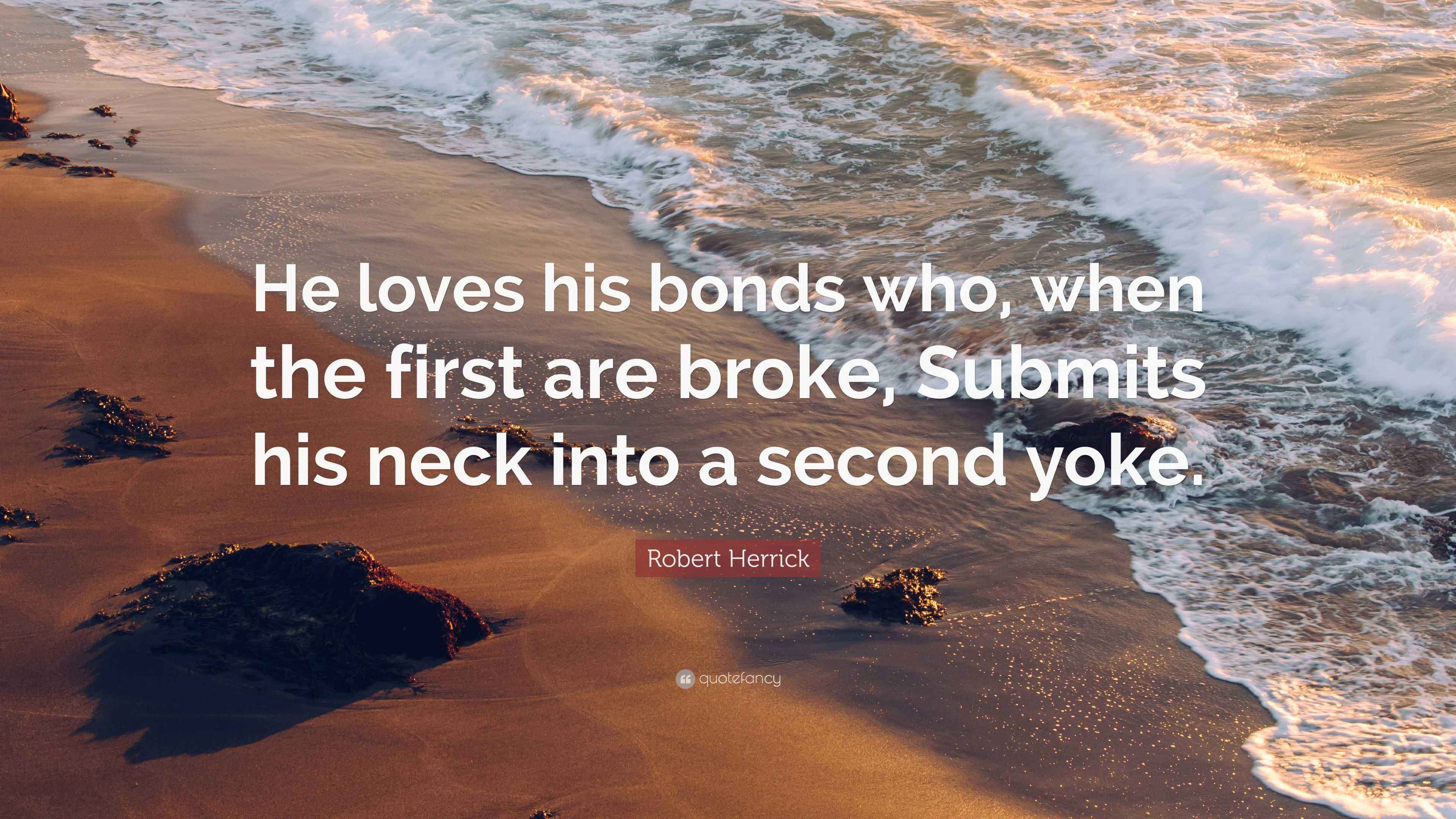 Robert Herrick Quote: “He loves his bonds who, when the first are broke ...