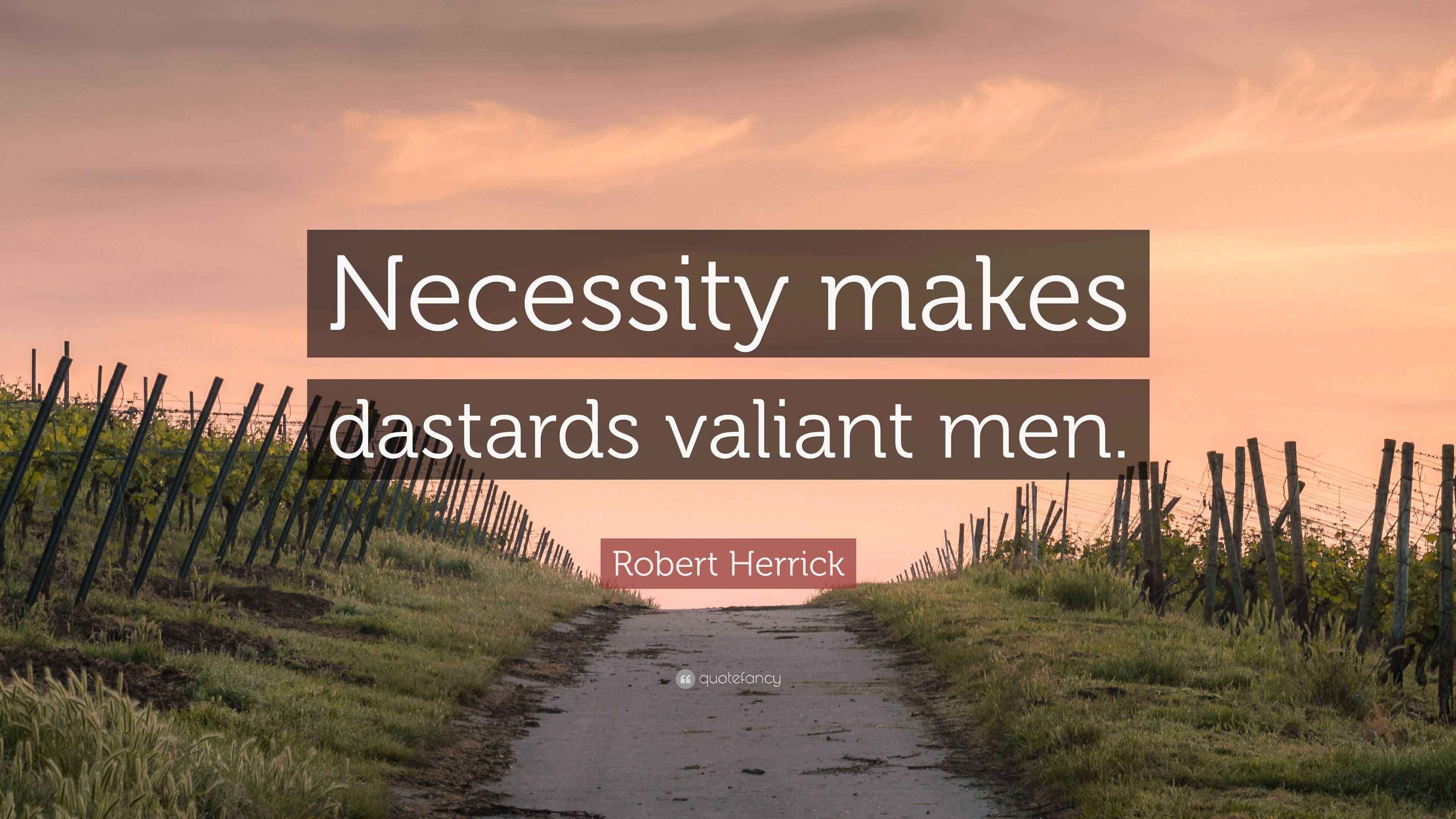 Robert Herrick Quote: “Necessity makes dastards valiant men.”