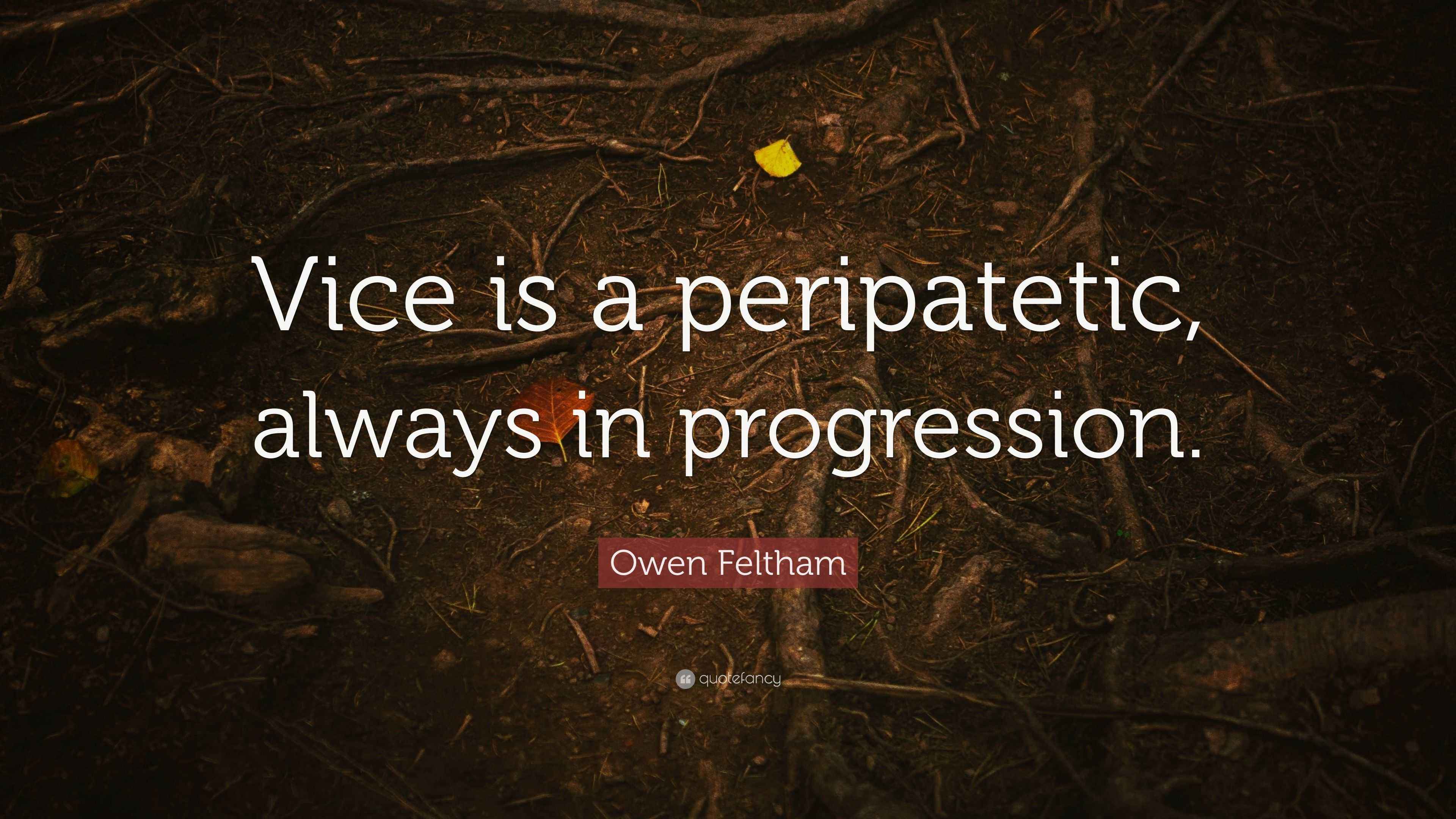 Owen Feltham Quote: “Vice is a peripatetic, always in progression.”