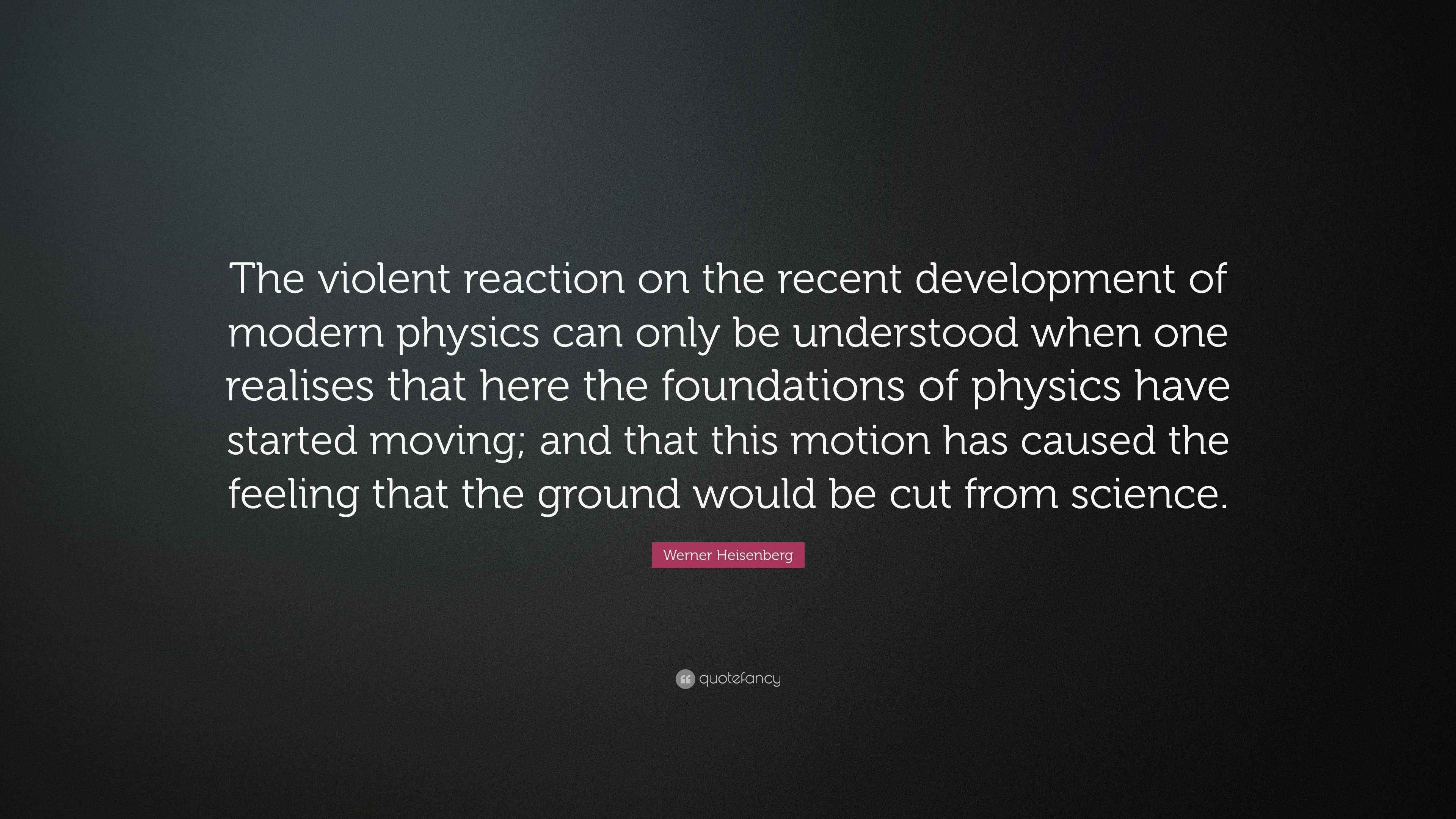 Werner Heisenberg Quote: “The violent reaction on the recent ...