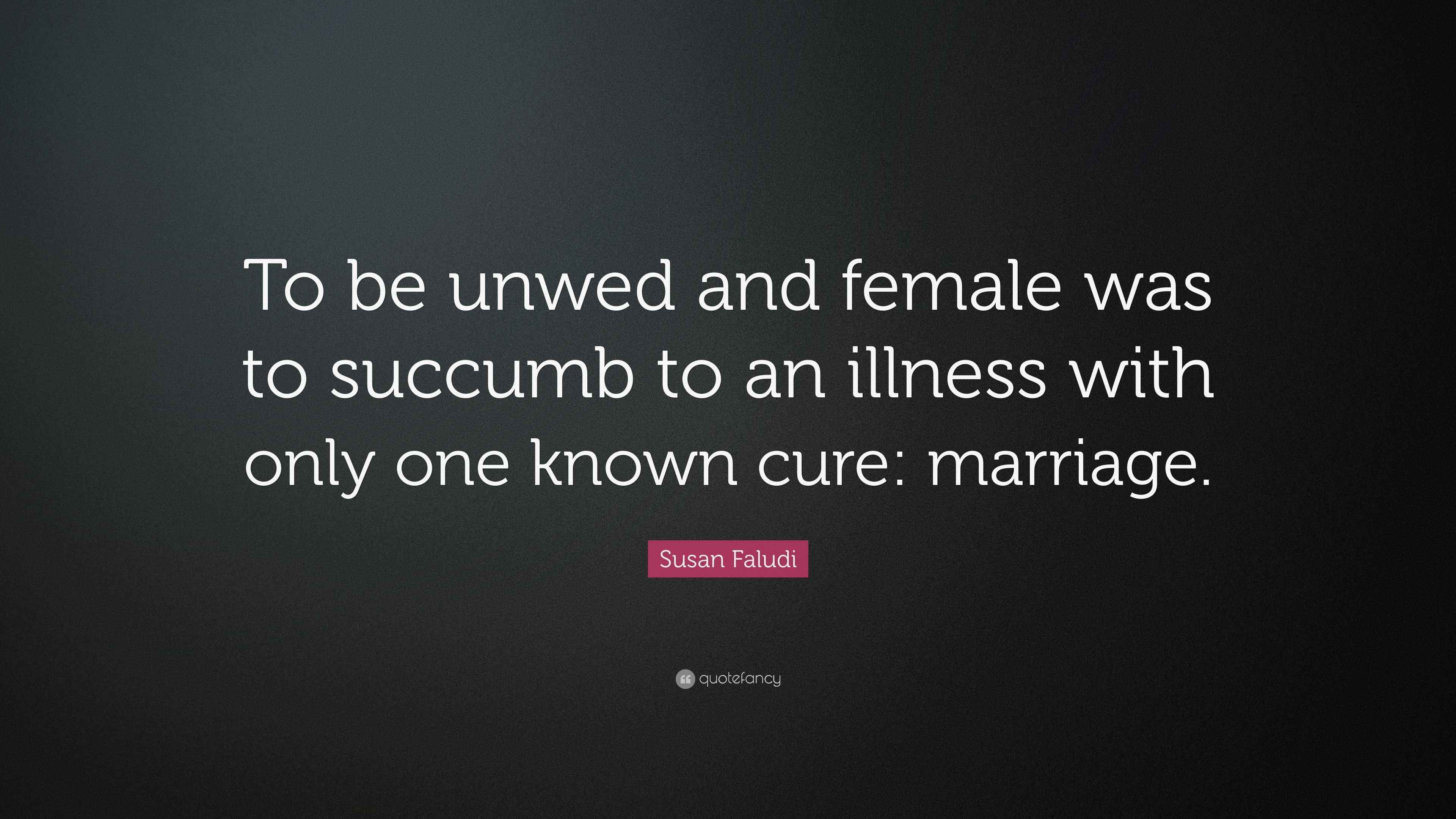 Susan Faludi Quote: “To be unwed and female was to succumb to an ...