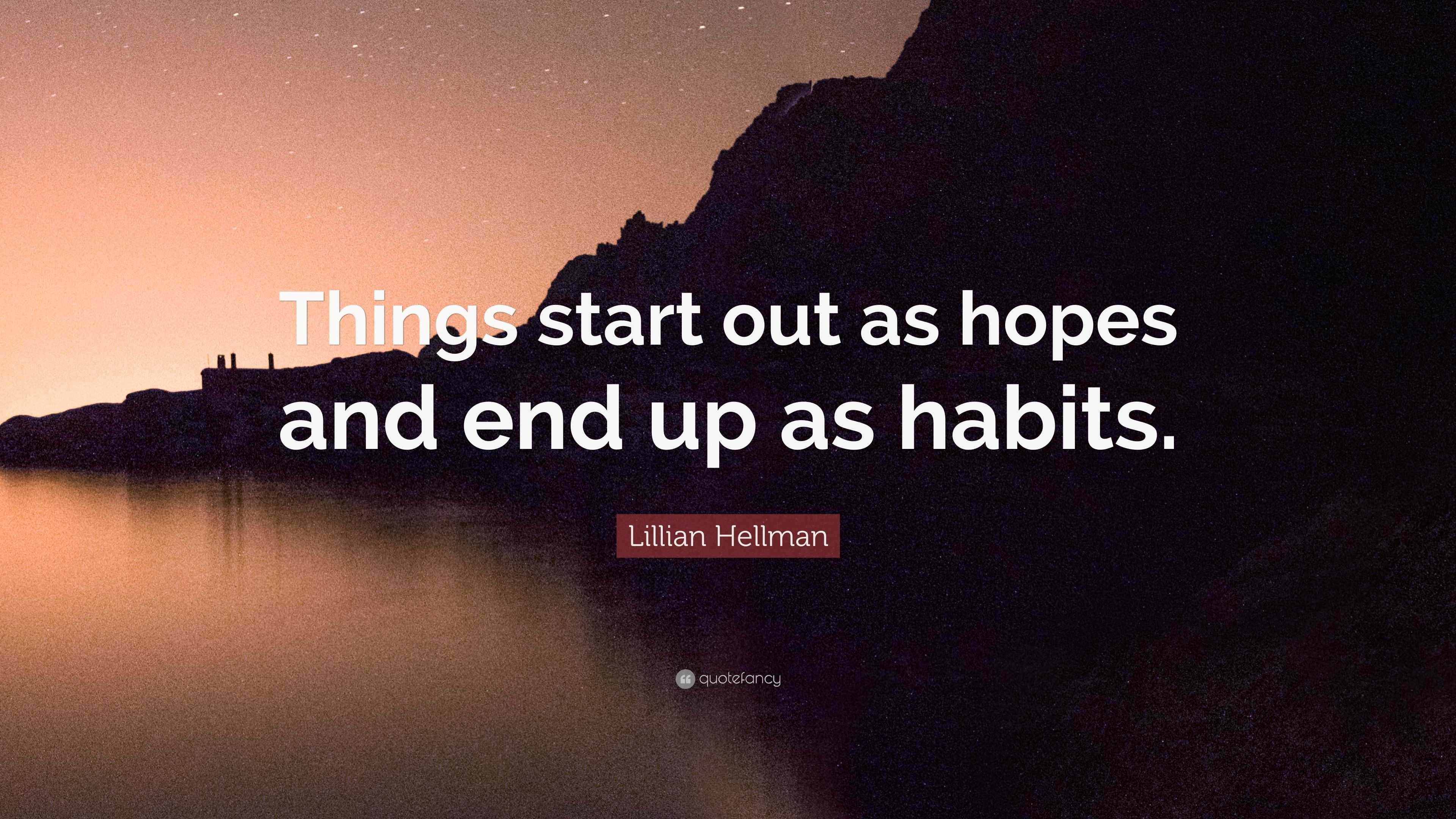 Lillian Hellman Quote: “Things start out as hopes and end up as habits.”