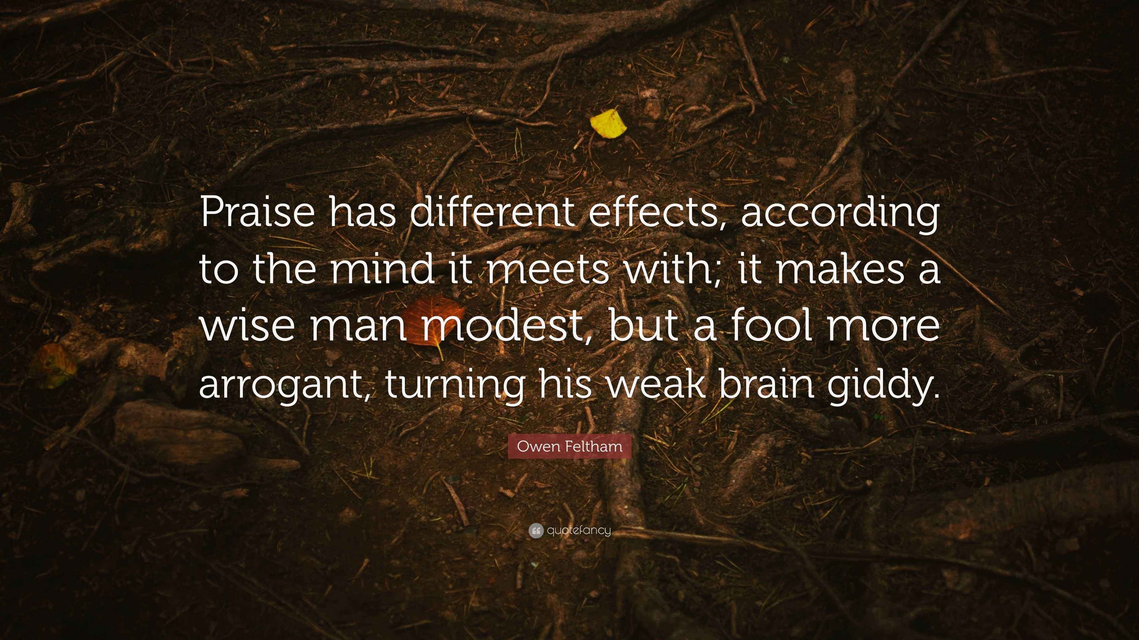 Owen Feltham Quote: “Praise has different effects, according to the ...