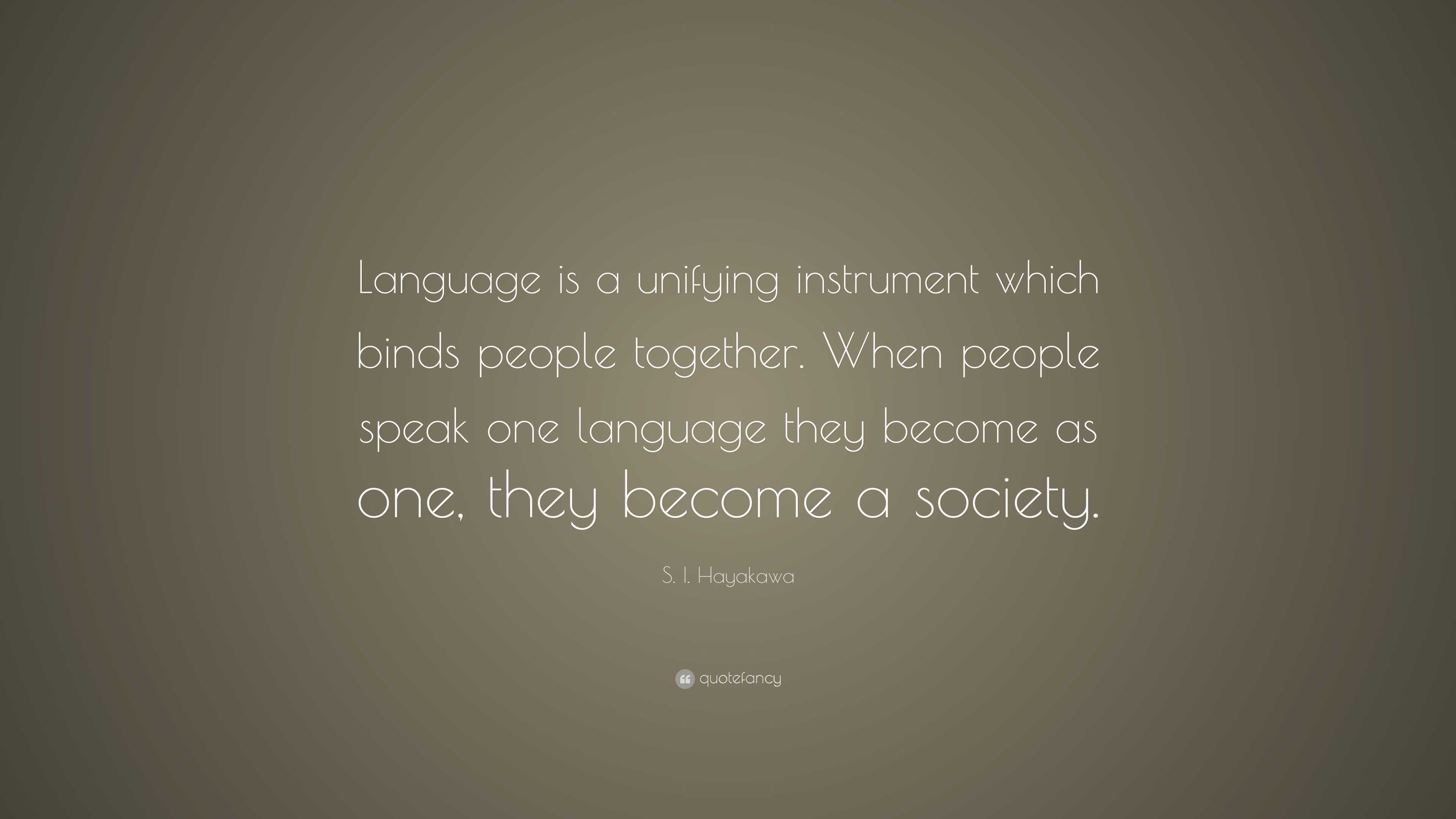 S. I. Hayakawa Quote: “Language is a unifying instrument which binds ...